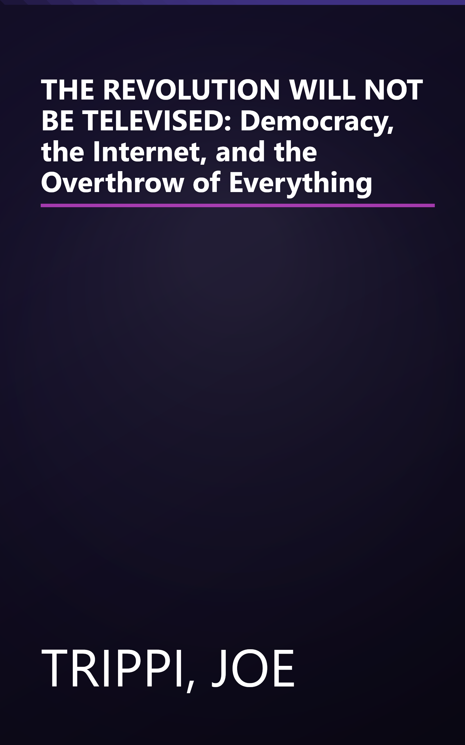 THE REVOLUTION WILL NOT BE TELEVISED: Democracy, the Internet, and the Overthrow of Everything book cover