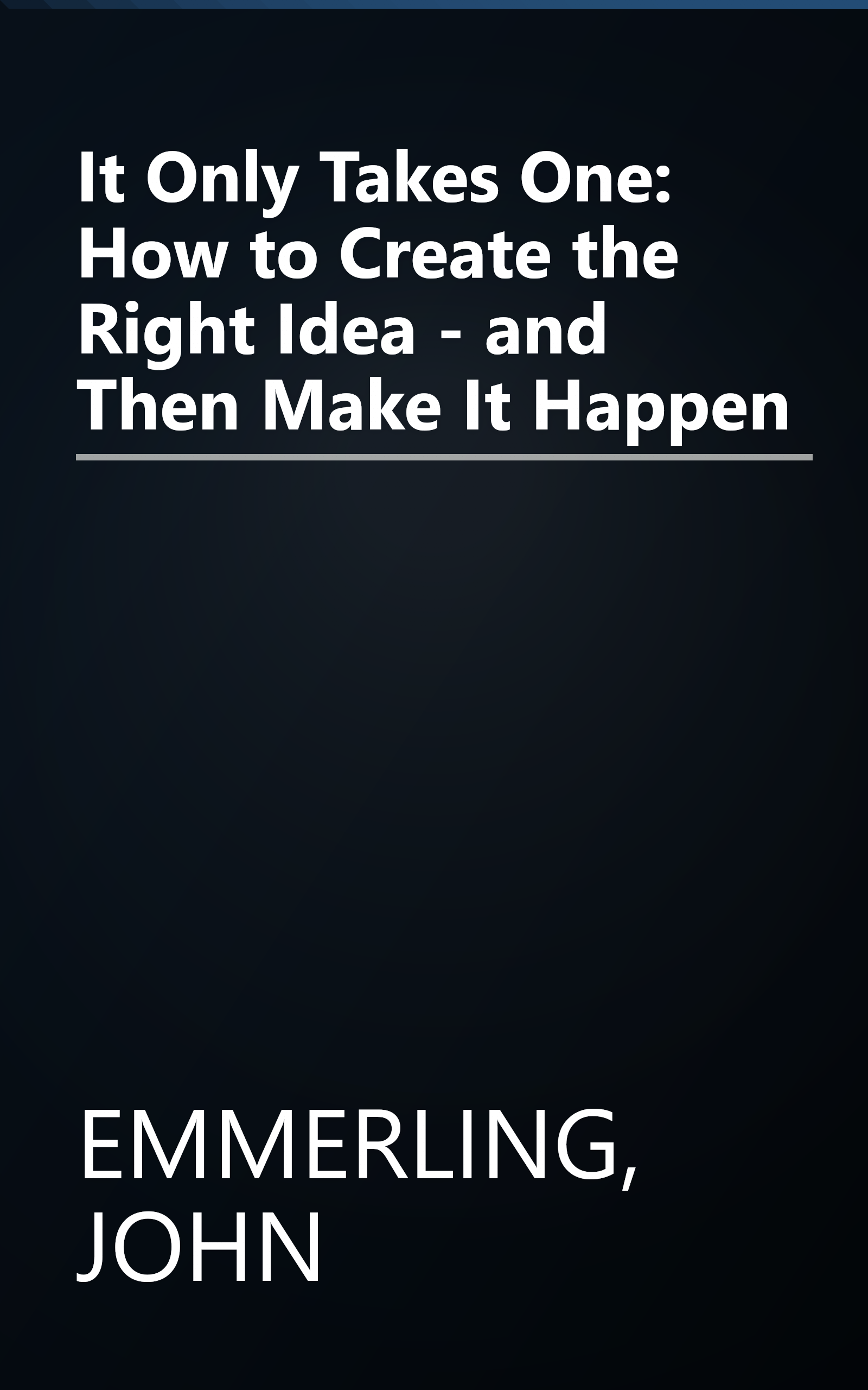 It Only Takes One: How to Create the Right Idea - and Then Make It Happen book cover