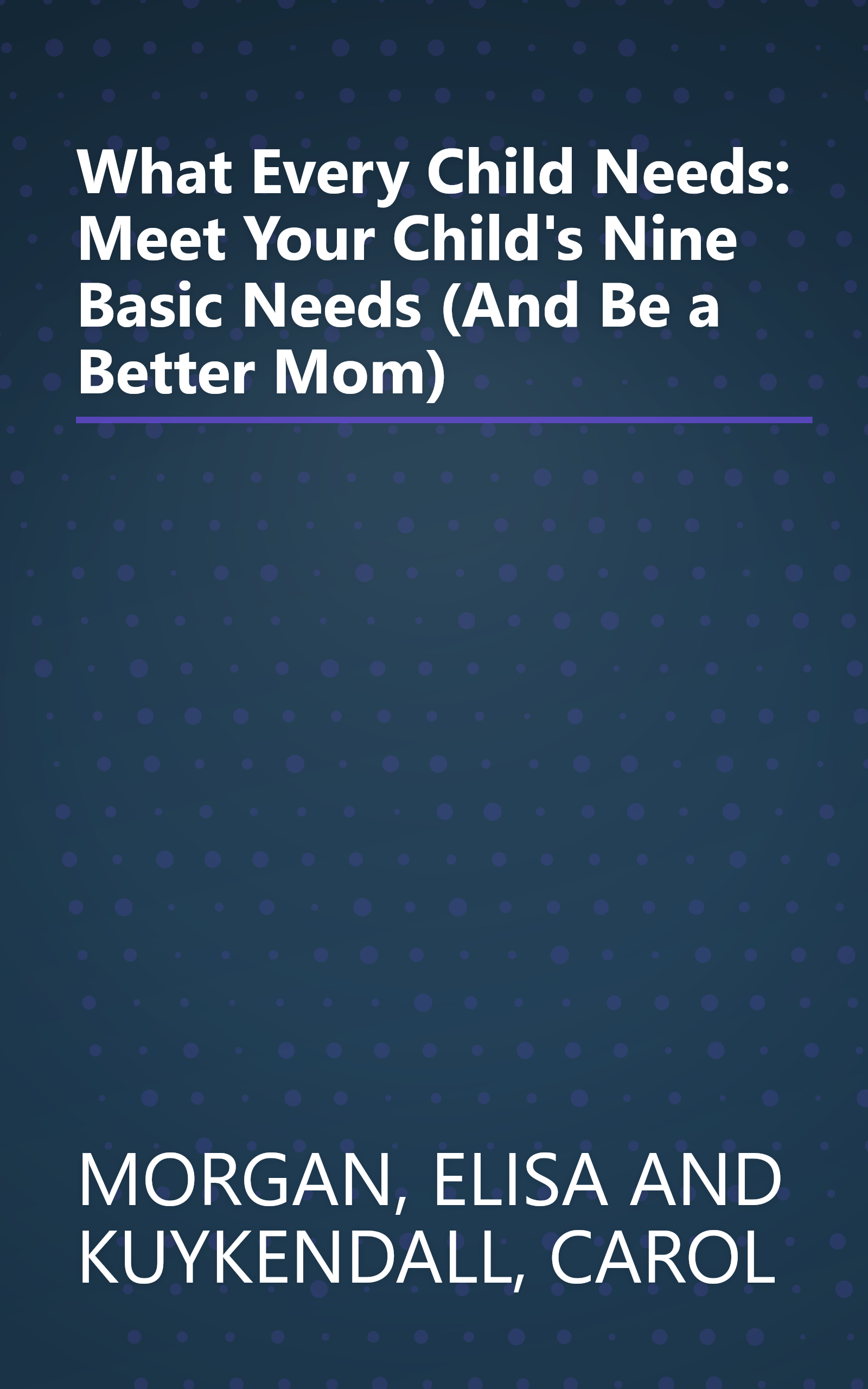 What Every Child Needs: Meet Your Child's Nine Basic Needs (And Be a Better Mom) book cover