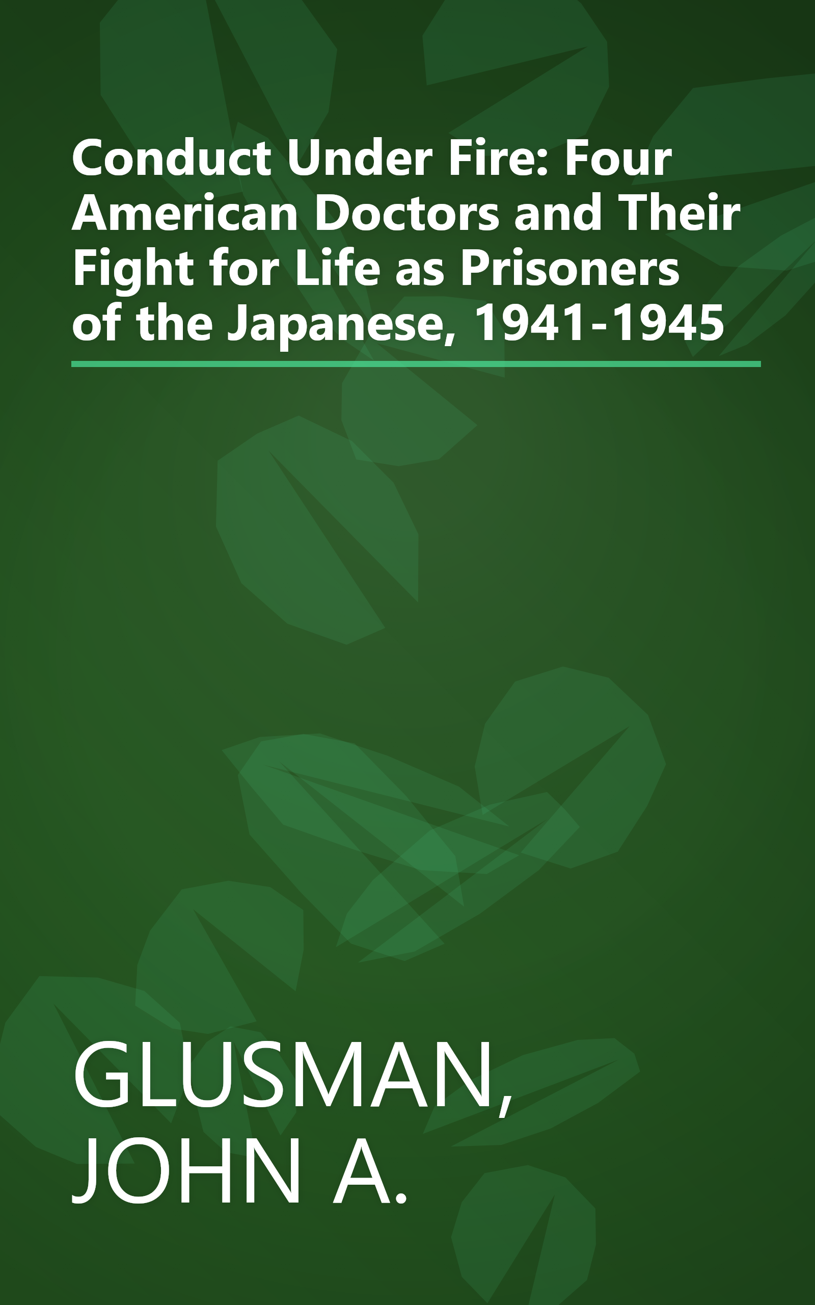 Conduct Under Fire: Four American Doctors and Their Fight for Life as Prisoners of the Japanese, 1941-1945 book cover