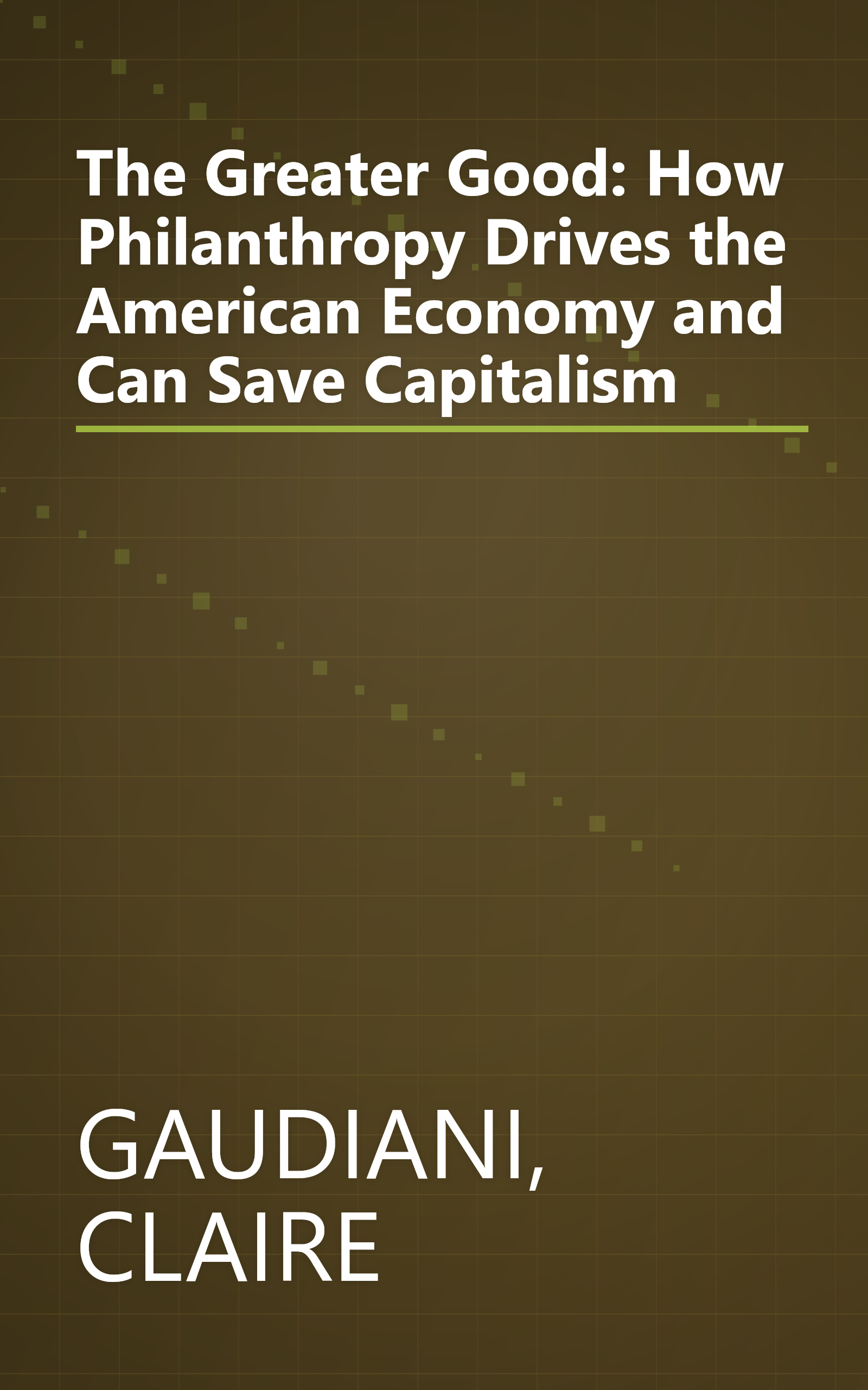 The Greater Good: How Philanthropy Drives the American Economy and Can Save Capitalism book cover