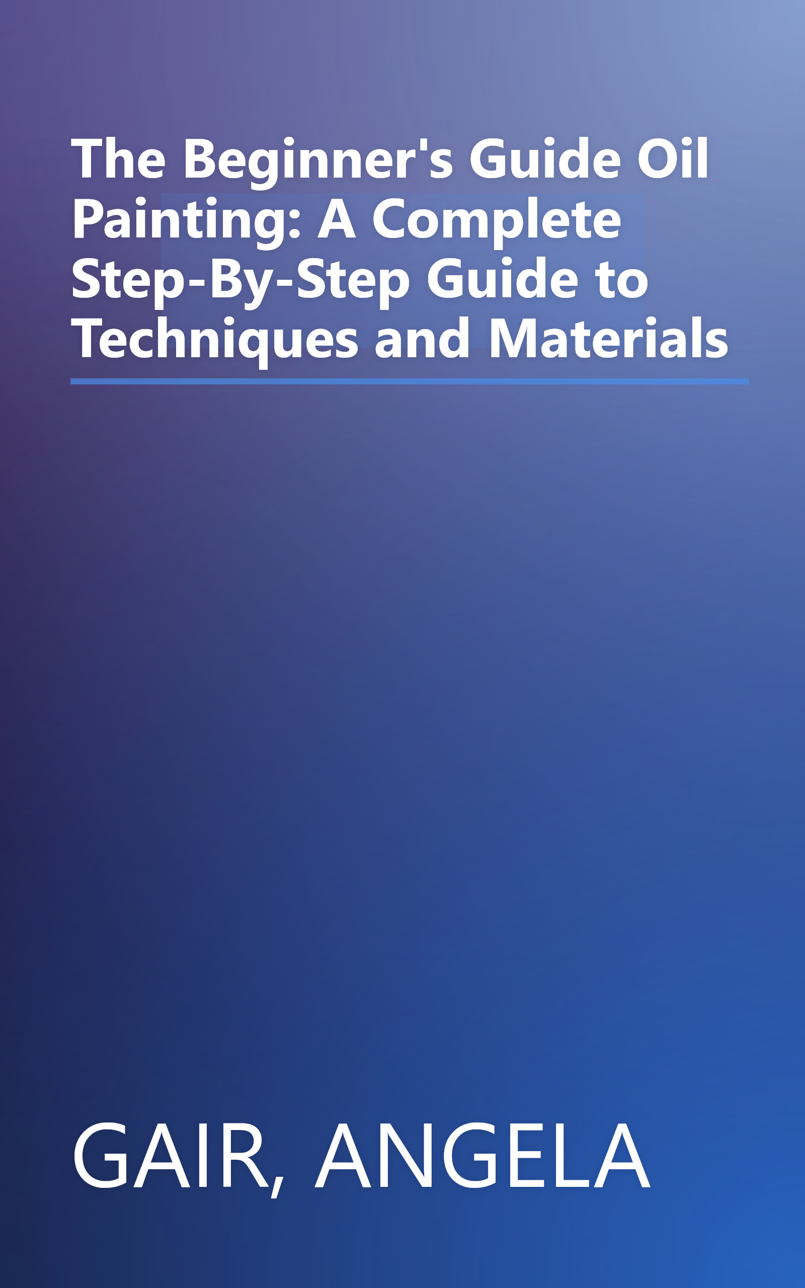 The Beginner's Guide Oil Painting: A Complete Step-By-Step Guide to Techniques and Materials book cover