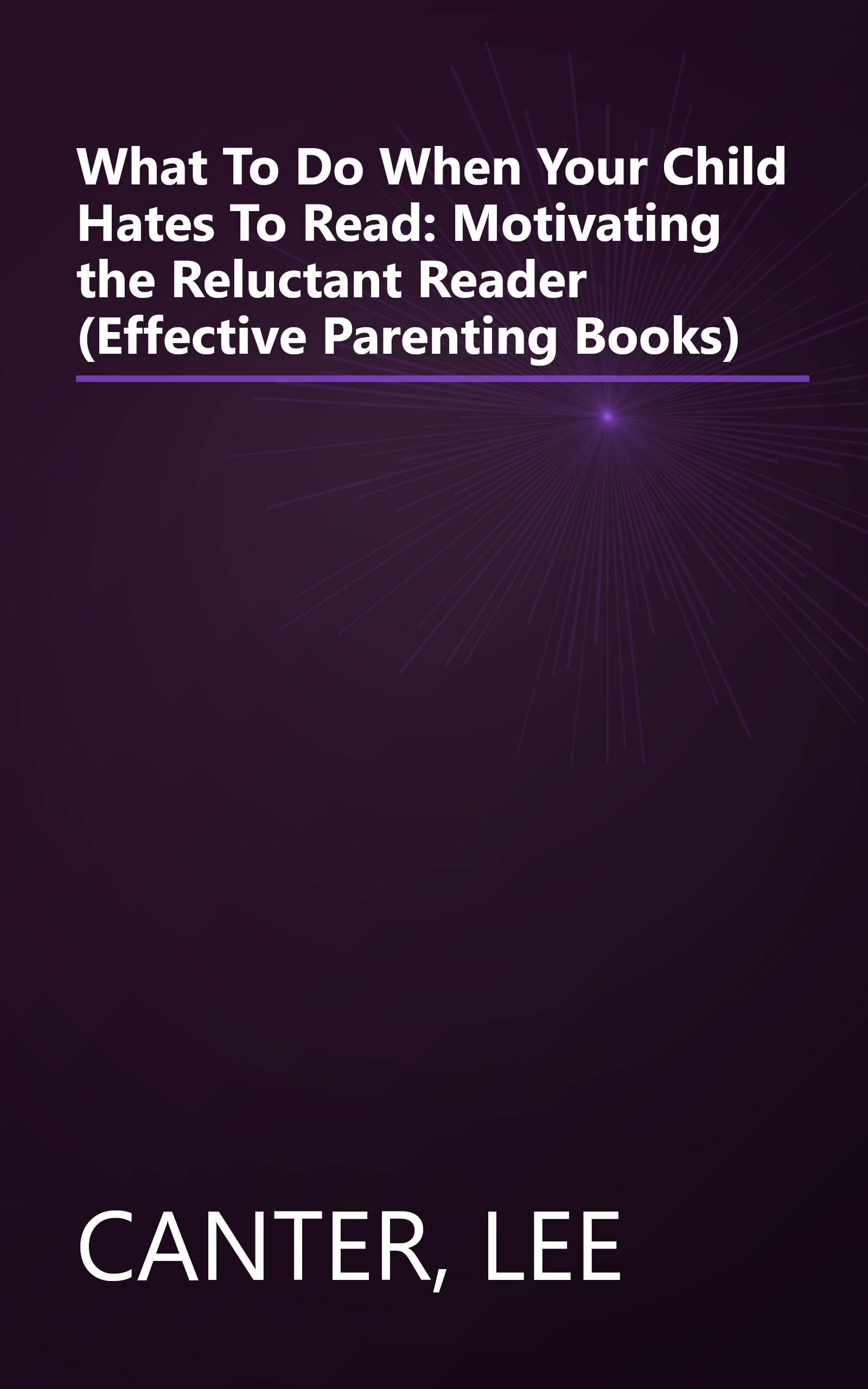 What To Do When Your Child Hates To Read: Motivating the Reluctant Reader (Effective Parenting Books) book cover