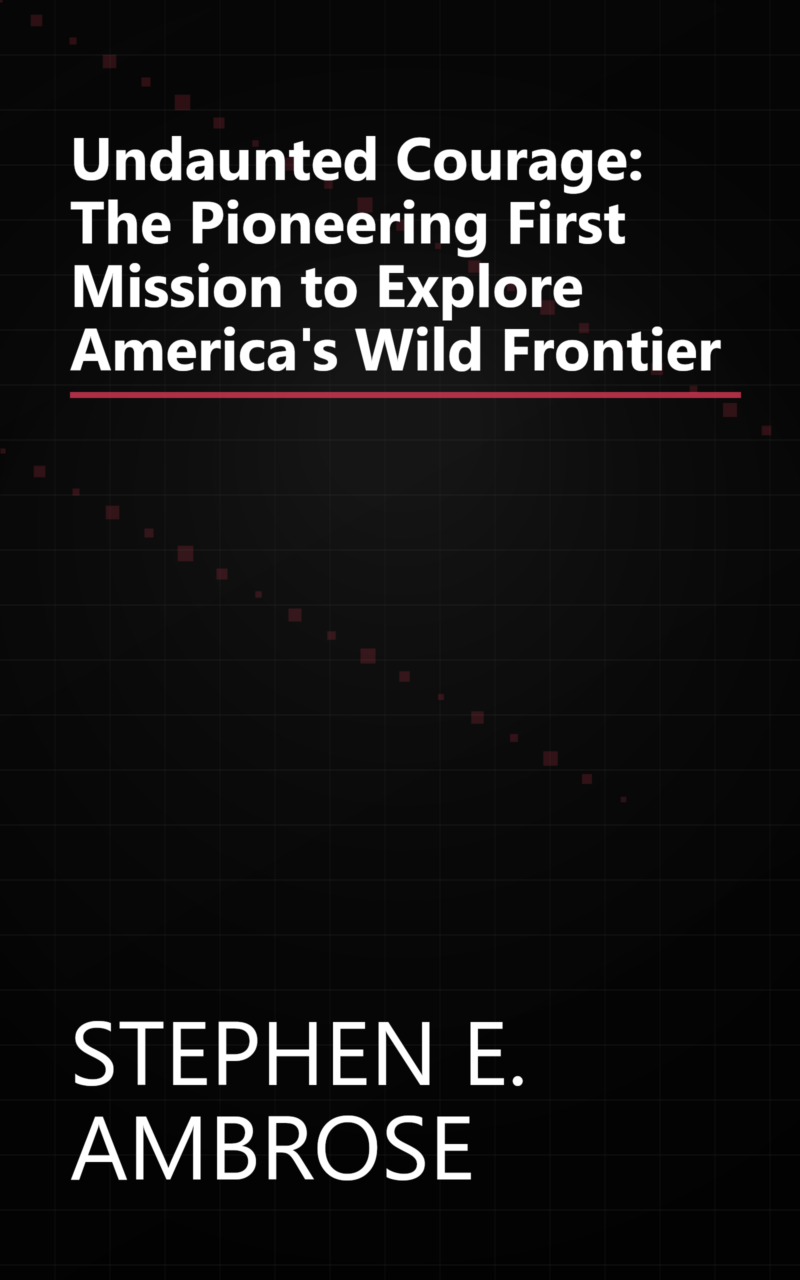 Undaunted Courage: The Pioneering First Mission to Explore America's Wild Frontier book cover
