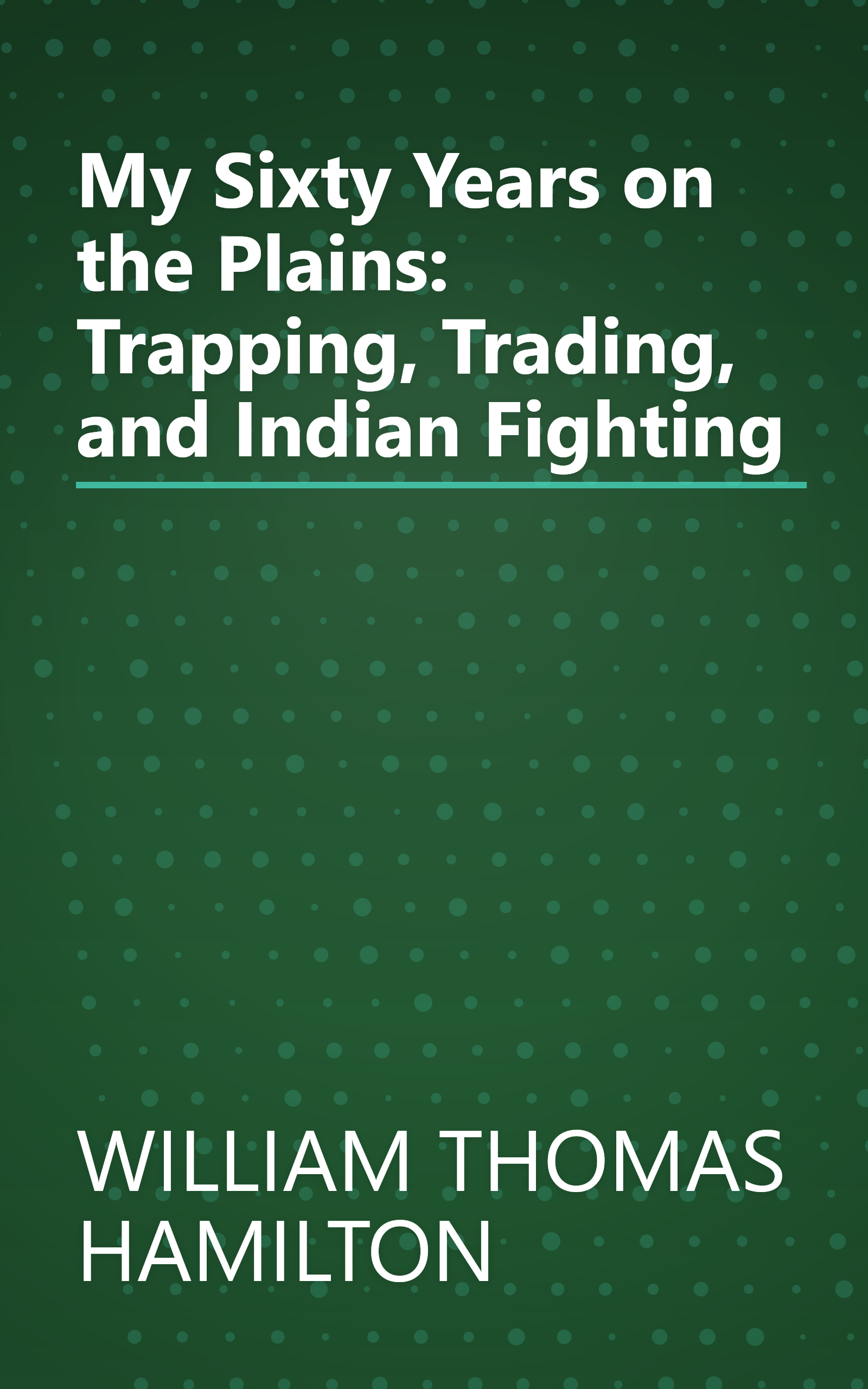 My Sixty Years on the Plains: Trapping, Trading, and Indian Fighting book cover