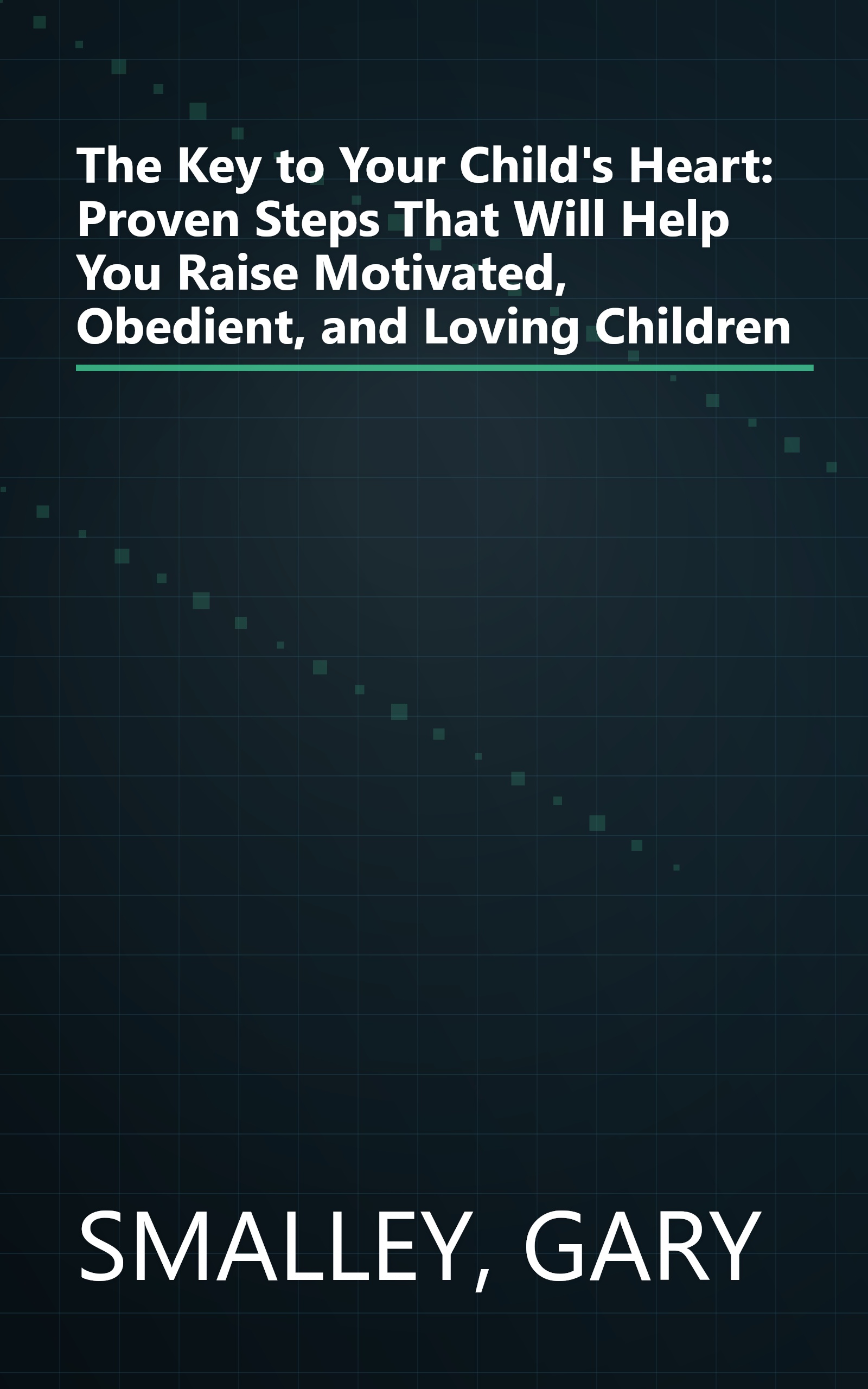 The Key to Your Child's Heart: Proven Steps That Will Help You Raise Motivated, Obedient, and Loving Children book cover