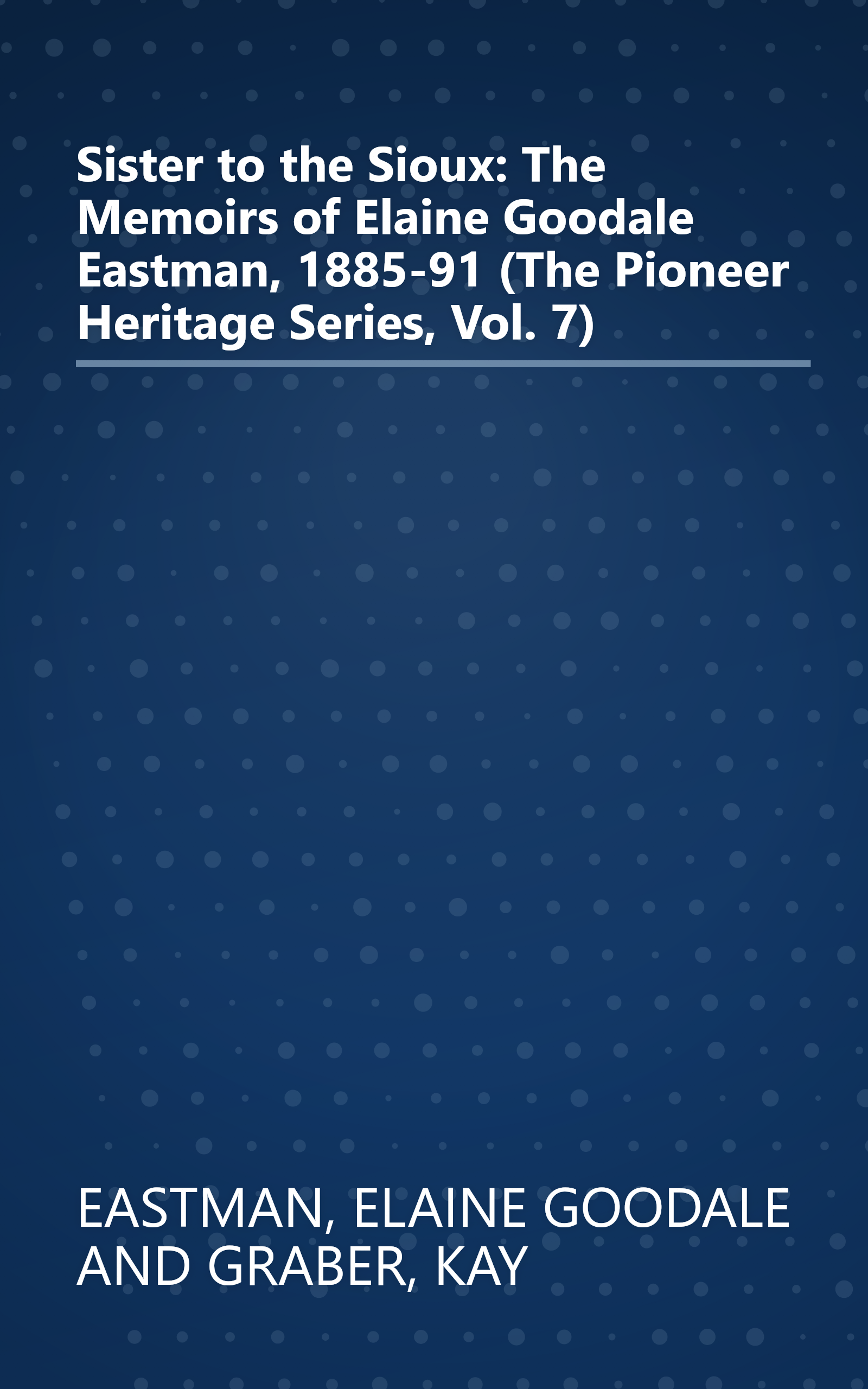 Sister to the Sioux: The Memoirs of Elaine Goodale Eastman, 1885-91 (The Pioneer Heritage Series, Vol. 7) book cover