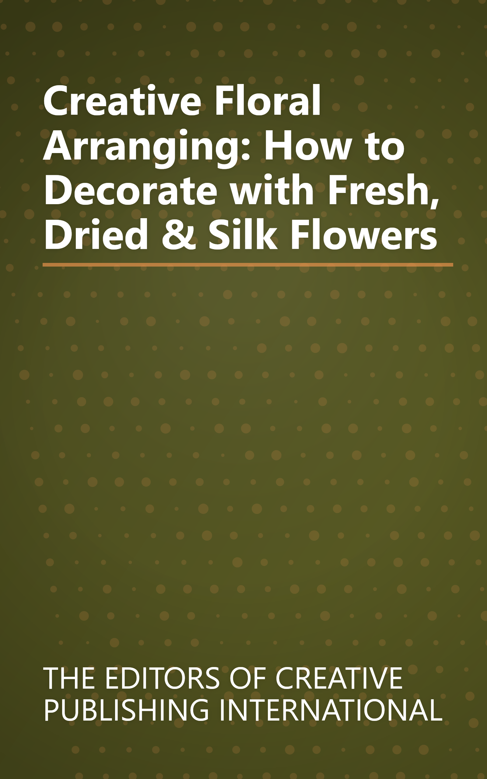 Creative Floral Arranging: How to Decorate with Fresh, Dried & Silk Flowers book cover