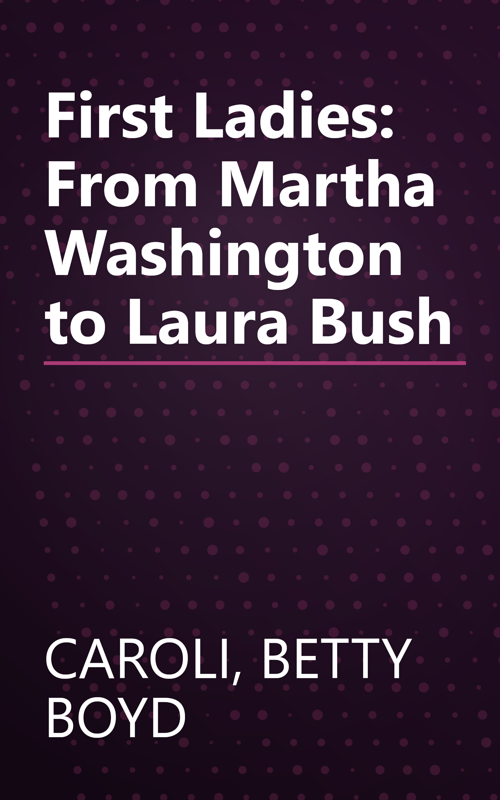 First Ladies: From Martha Washington to Laura Bush book cover