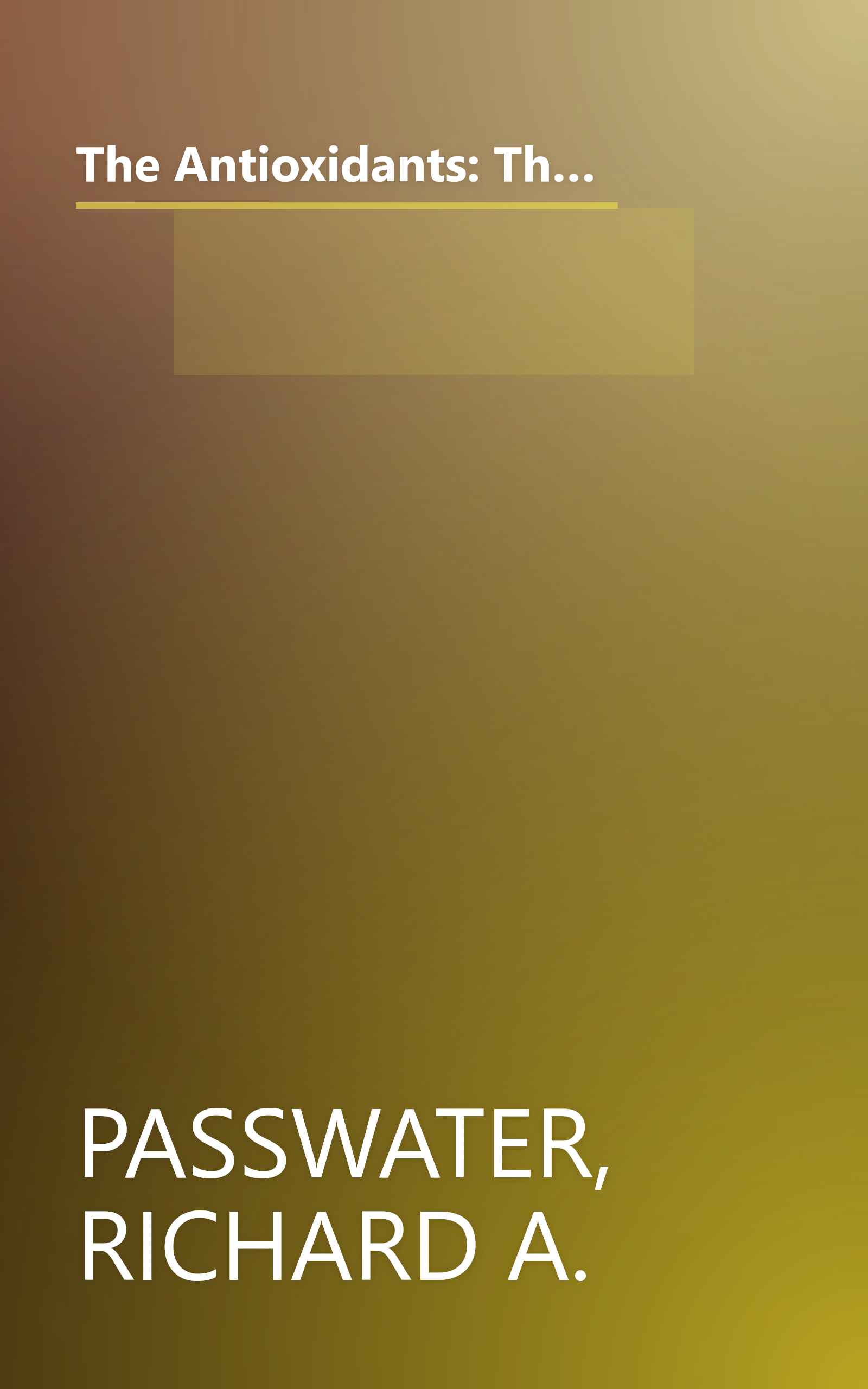 The Antioxidants: The Amazing Nutrients That Fight Dangerous Free Radicals, Guard Against Cancer and Other Diseases-And Even Slow the Aging Process (Good Health Guides) book cover