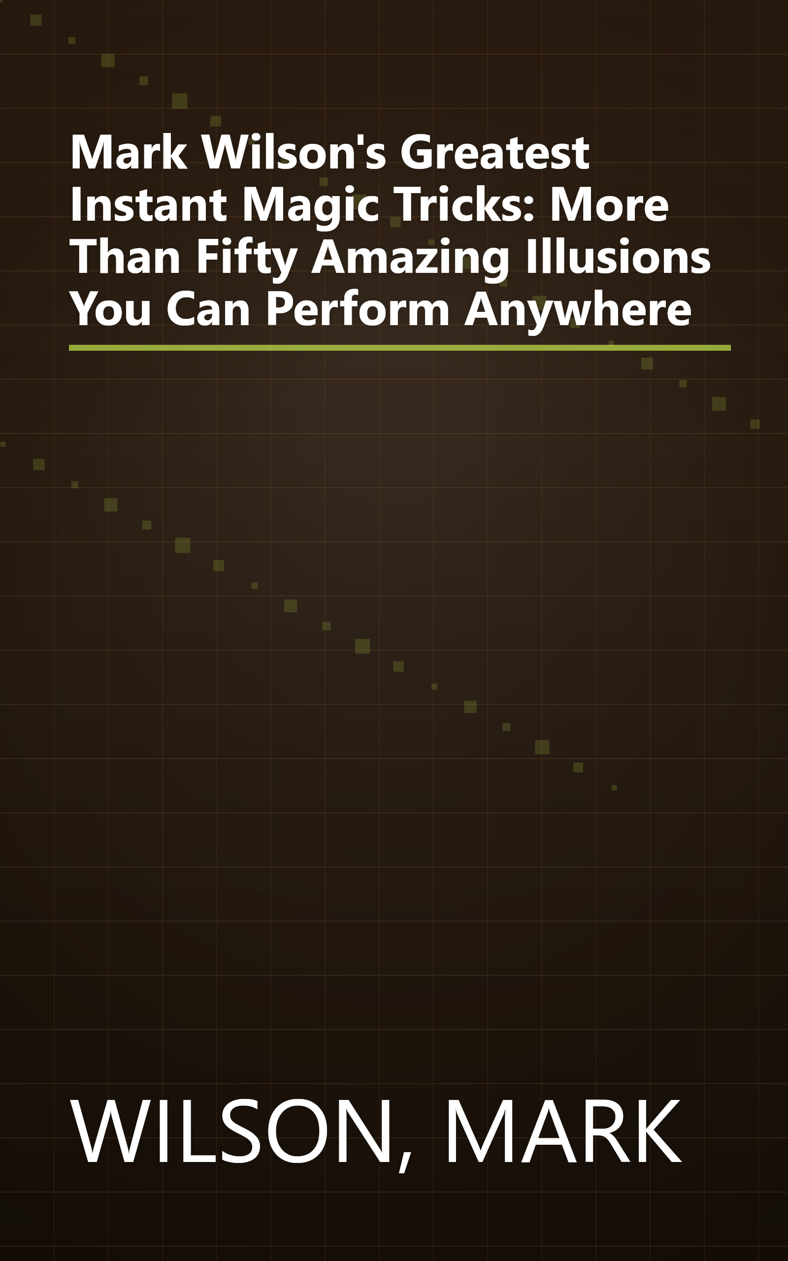 Mark Wilson's Greatest Instant Magic Tricks: More Than Fifty Amazing Illusions You Can Perform Anywhere book cover