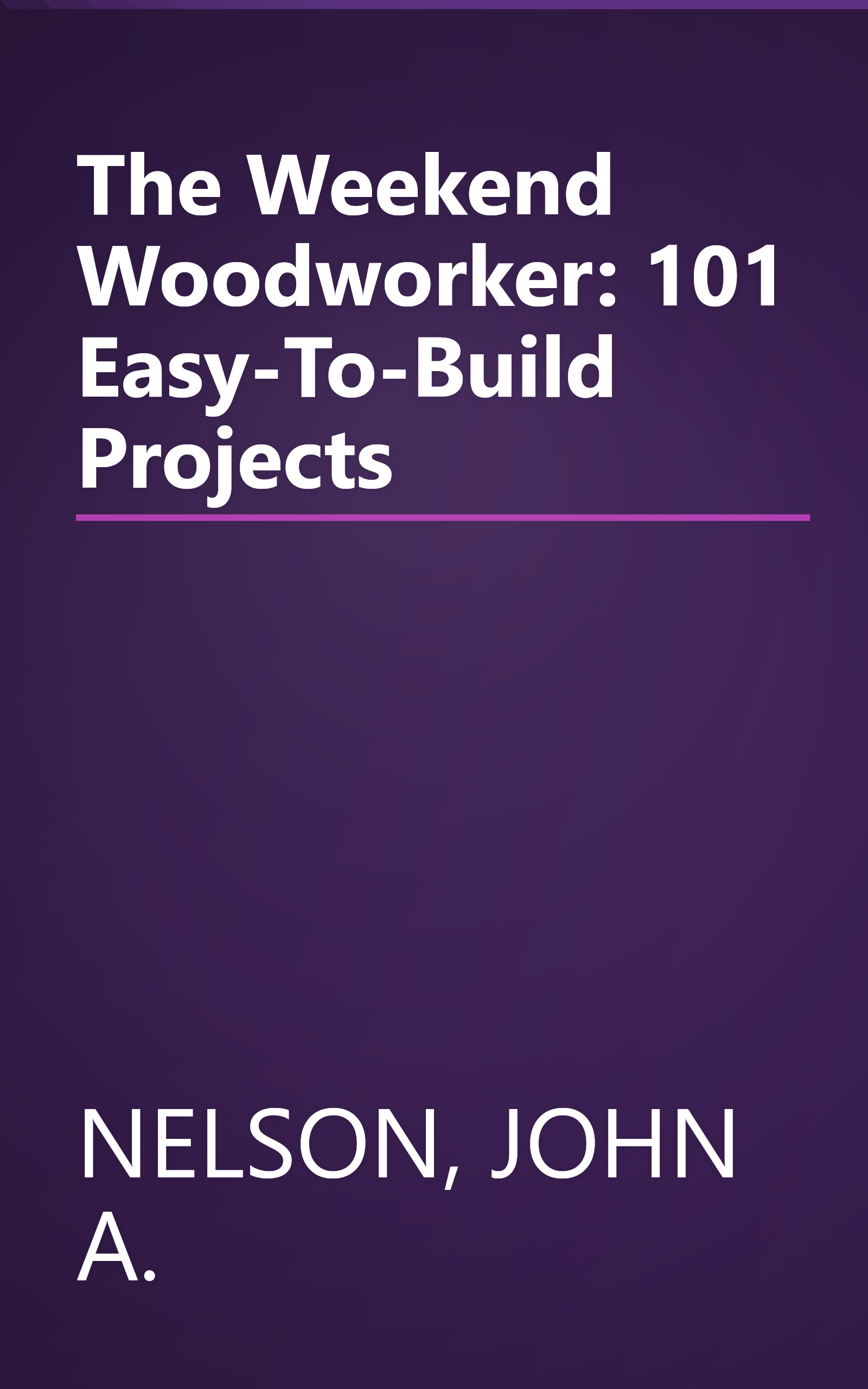 The Weekend Woodworker: 101 Easy-To-Build Projects book cover