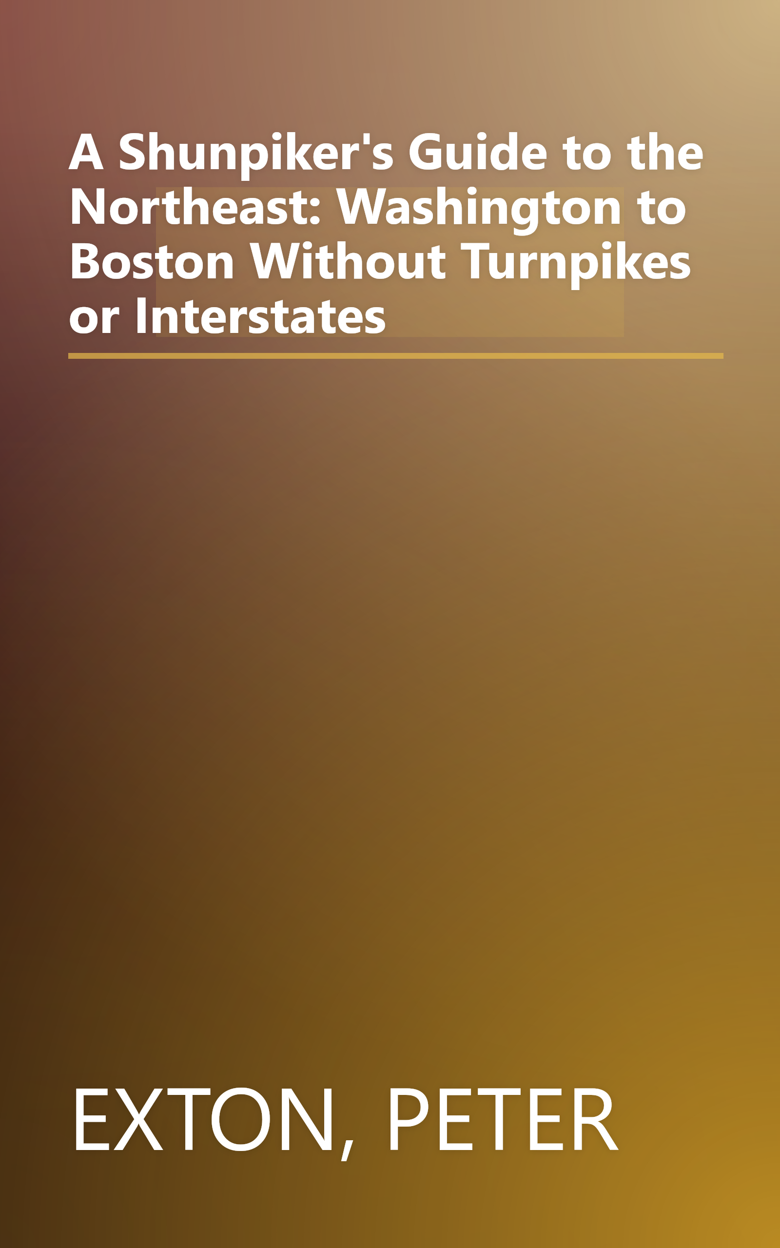 A Shunpiker's Guide to the Northeast: Washington to Boston Without Turnpikes or Interstates book cover