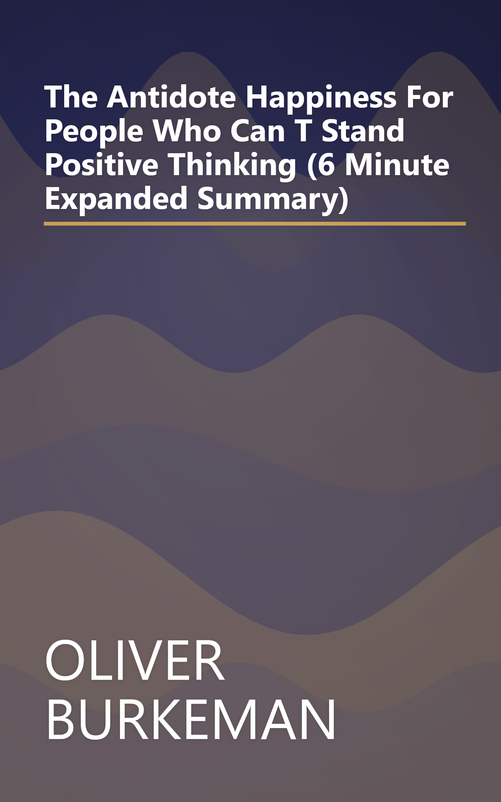 The Antidote  Happiness For People Who Can T Stand Positive Thinking (6 Minute   Expanded Summary) book cover
