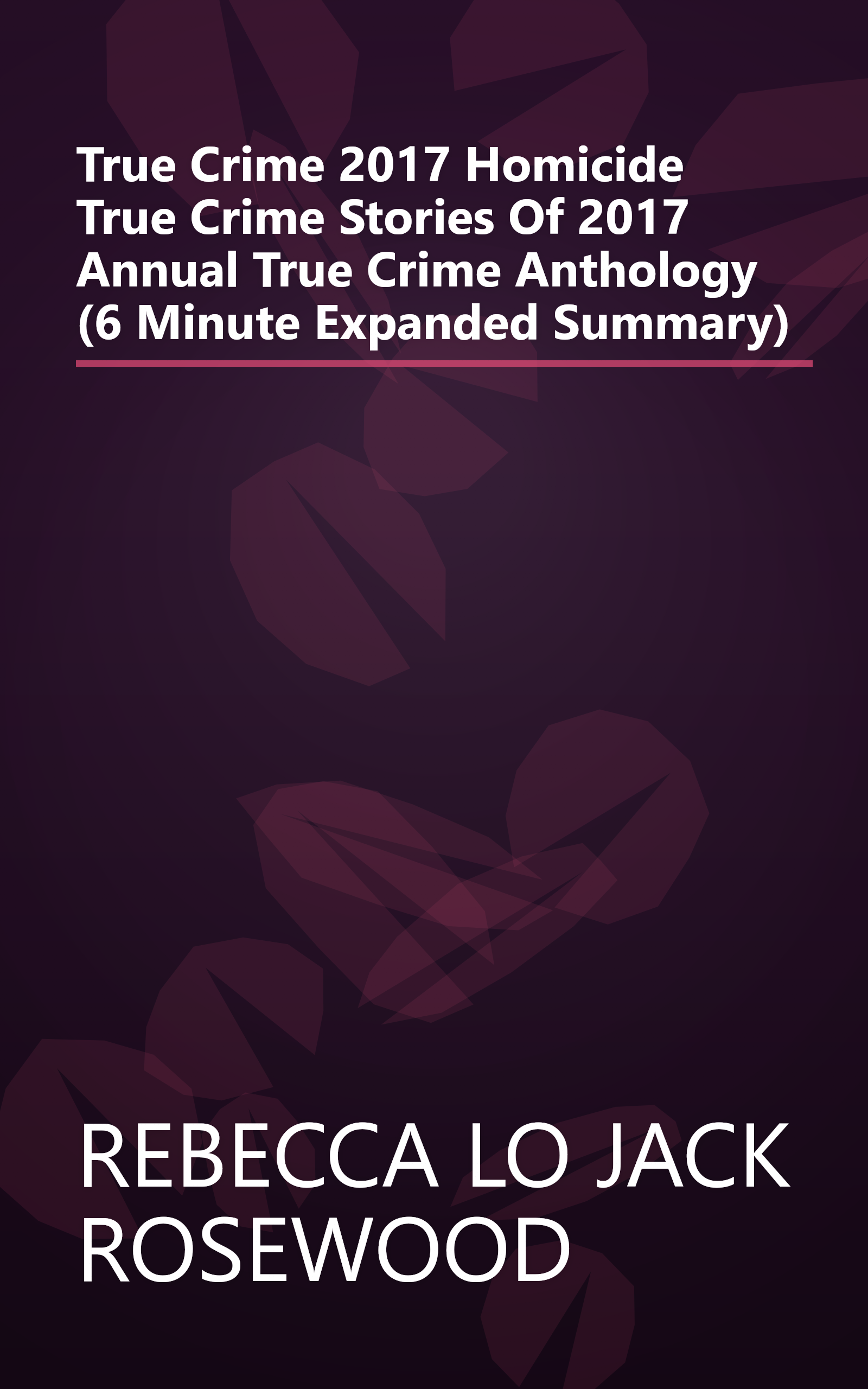 True Crime 2017  Homicide   True Crime Stories Of 2017  Annual True Crime Anthology  (6 Minute   Expanded Summary) book cover