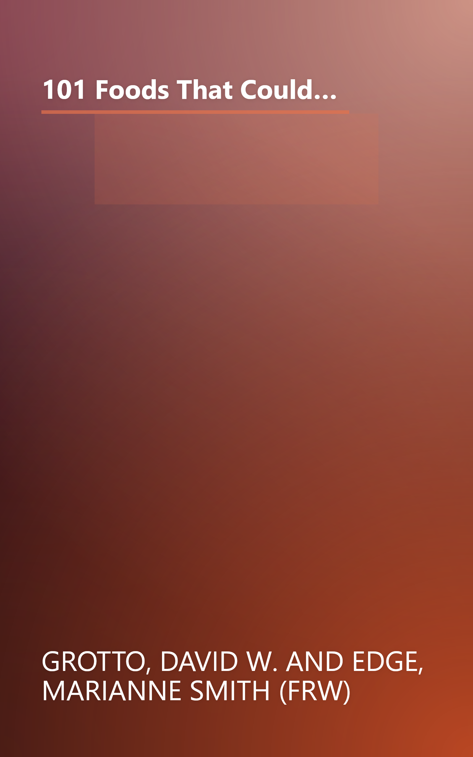 101 Foods That Could Save Your Life: Discover Nuts that Can Help Keep You Thin, Fruits and Vegetables that Fight Cancer, Fats that Reduce Blood Pressure, and Much More book cover