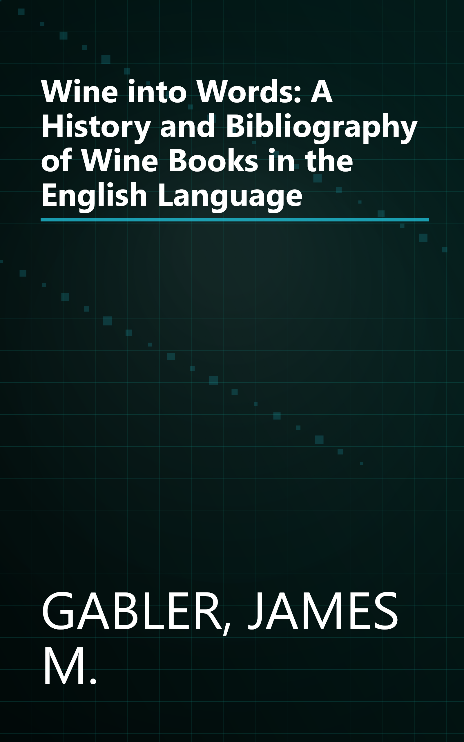 Wine into Words: A History and Bibliography of Wine Books in the English Language book cover