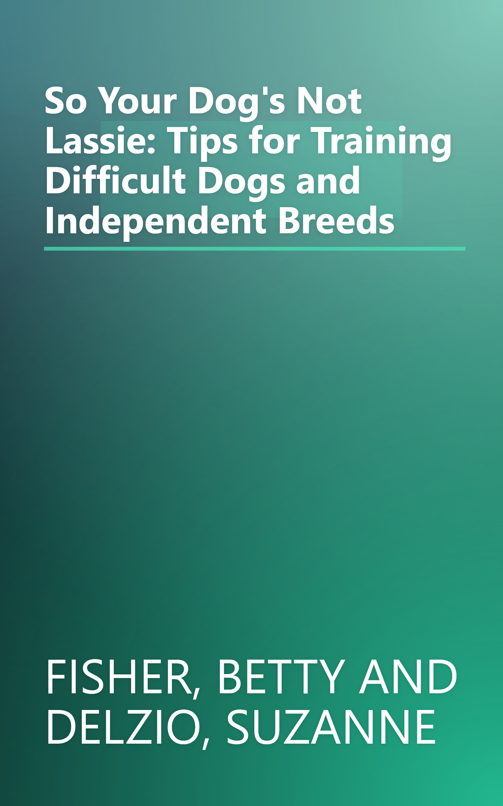 So Your Dog's Not Lassie: Tips for Training Difficult Dogs and Independent Breeds book cover