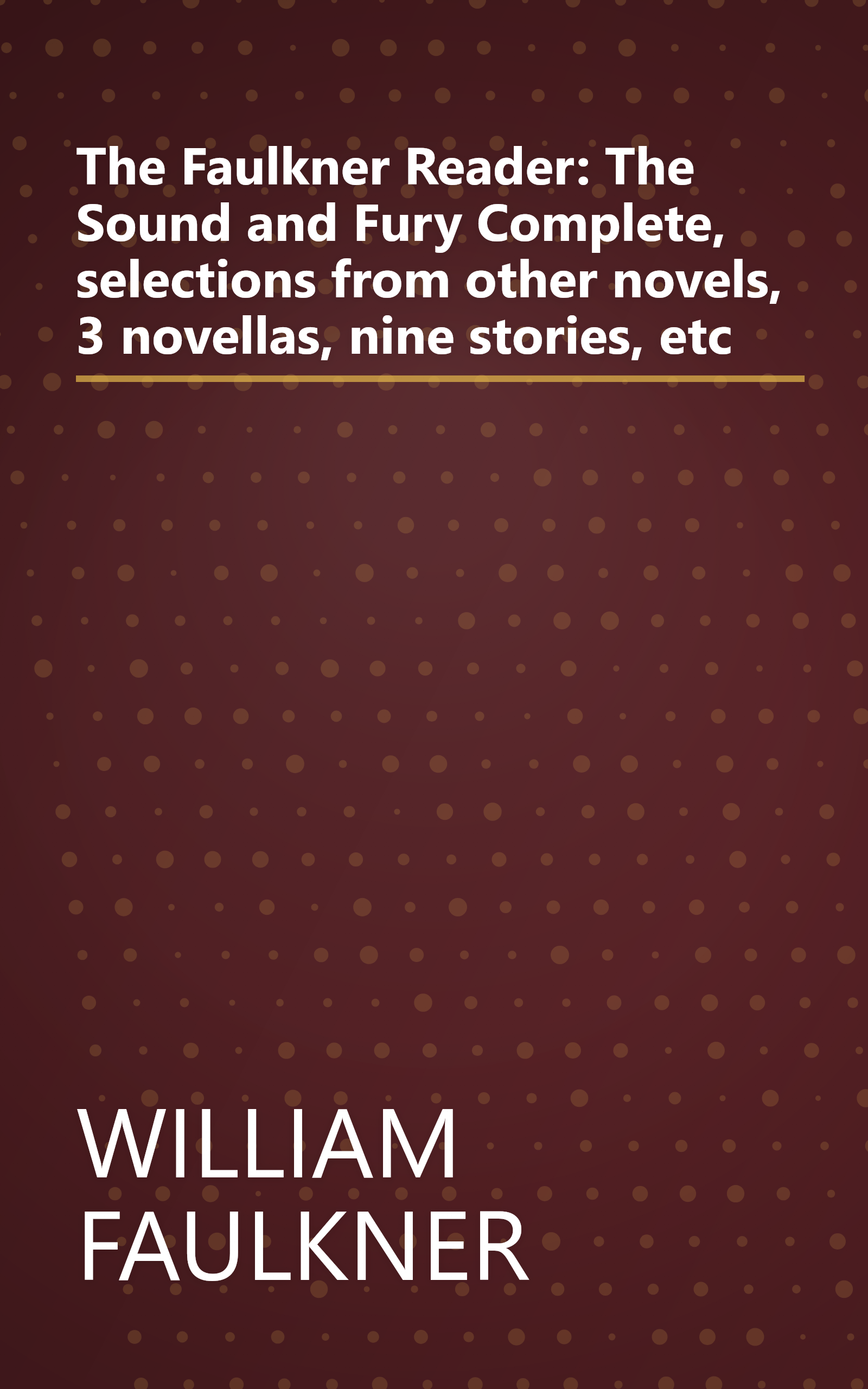 The Faulkner Reader: The Sound and Fury Complete, selections from other novels, 3 novellas, nine stories, etc book cover