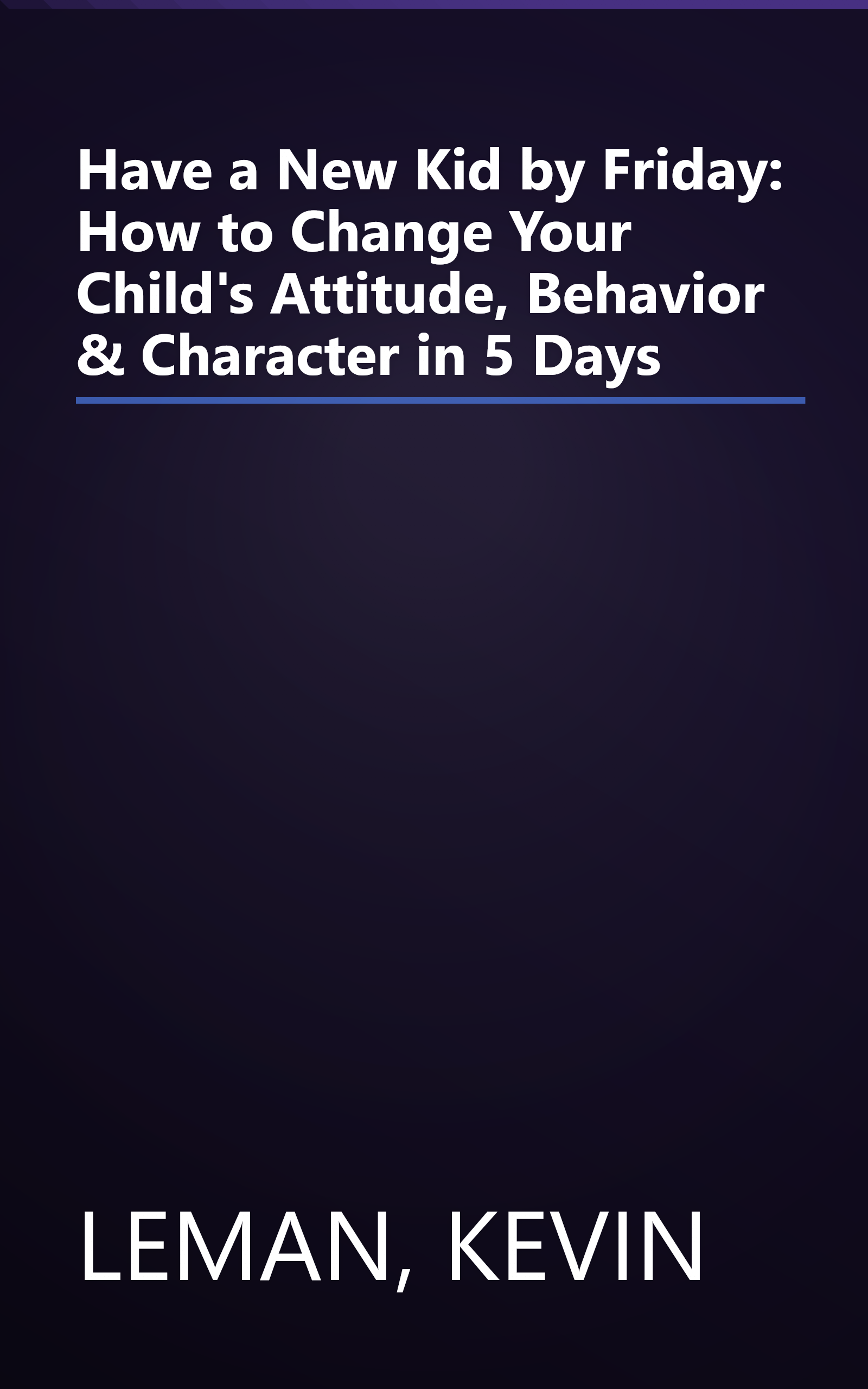 Have a New Kid by Friday: How to Change Your Child's Attitude, Behavior & Character in 5 Days book cover