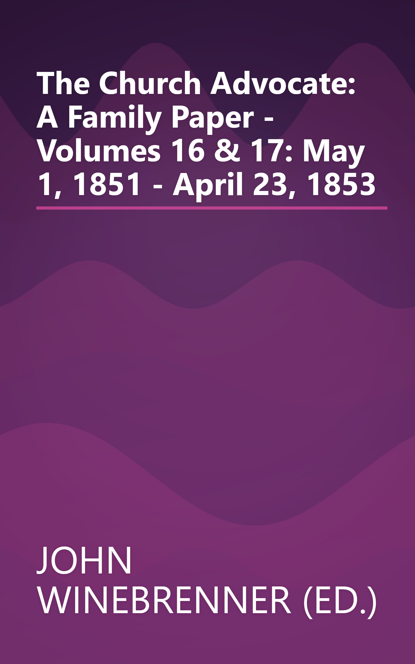 The Church Advocate: A Family Paper - Volumes 16 & 17: May 1, 1851 - April 23, 1853 book cover