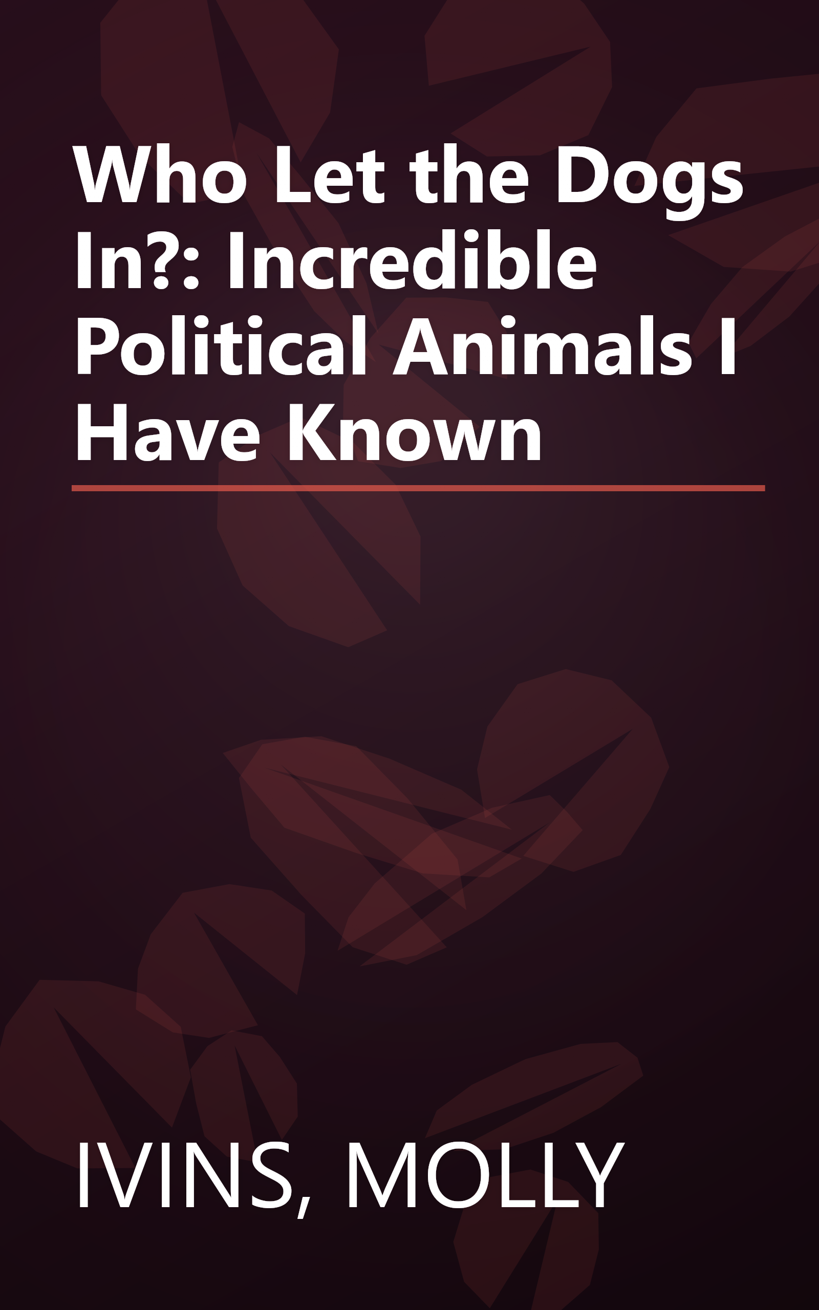 Who Let the Dogs In?: Incredible Political Animals I Have Known book cover