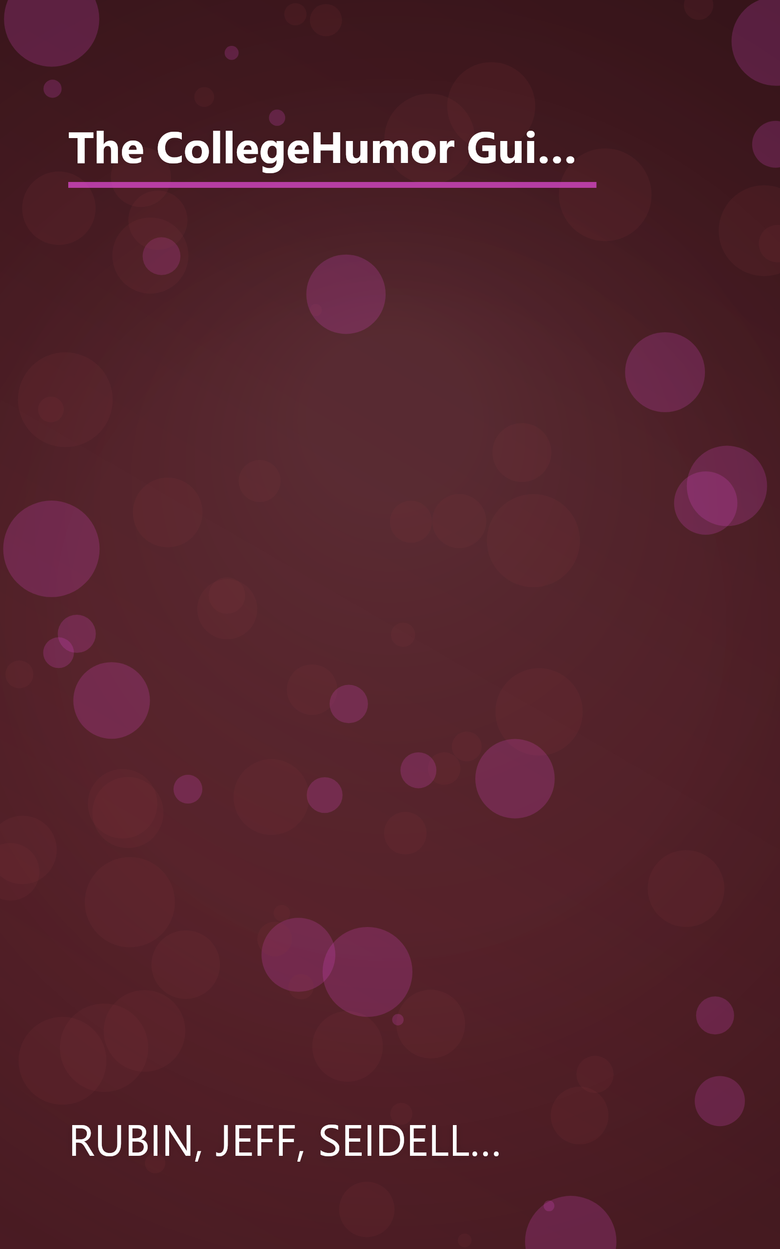 The CollegeHumor Guide To College: Selling Kidneys for Beer Money, Sleeping with Your Professors, Majoring in Commu nications, and Other Really Good Ideas book cover