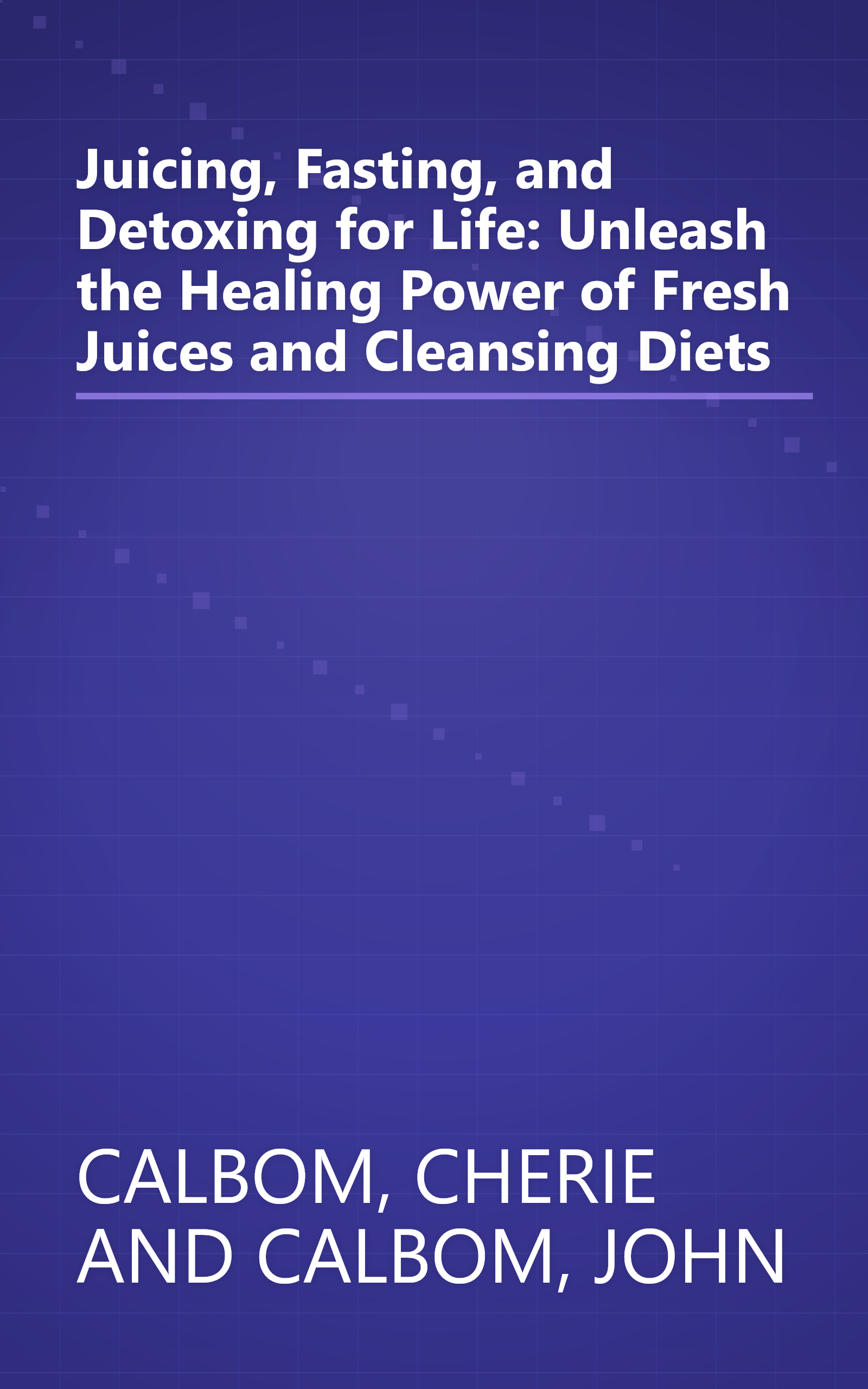 Juicing, Fasting, and Detoxing for Life: Unleash the Healing Power of Fresh Juices and Cleansing Diets book cover