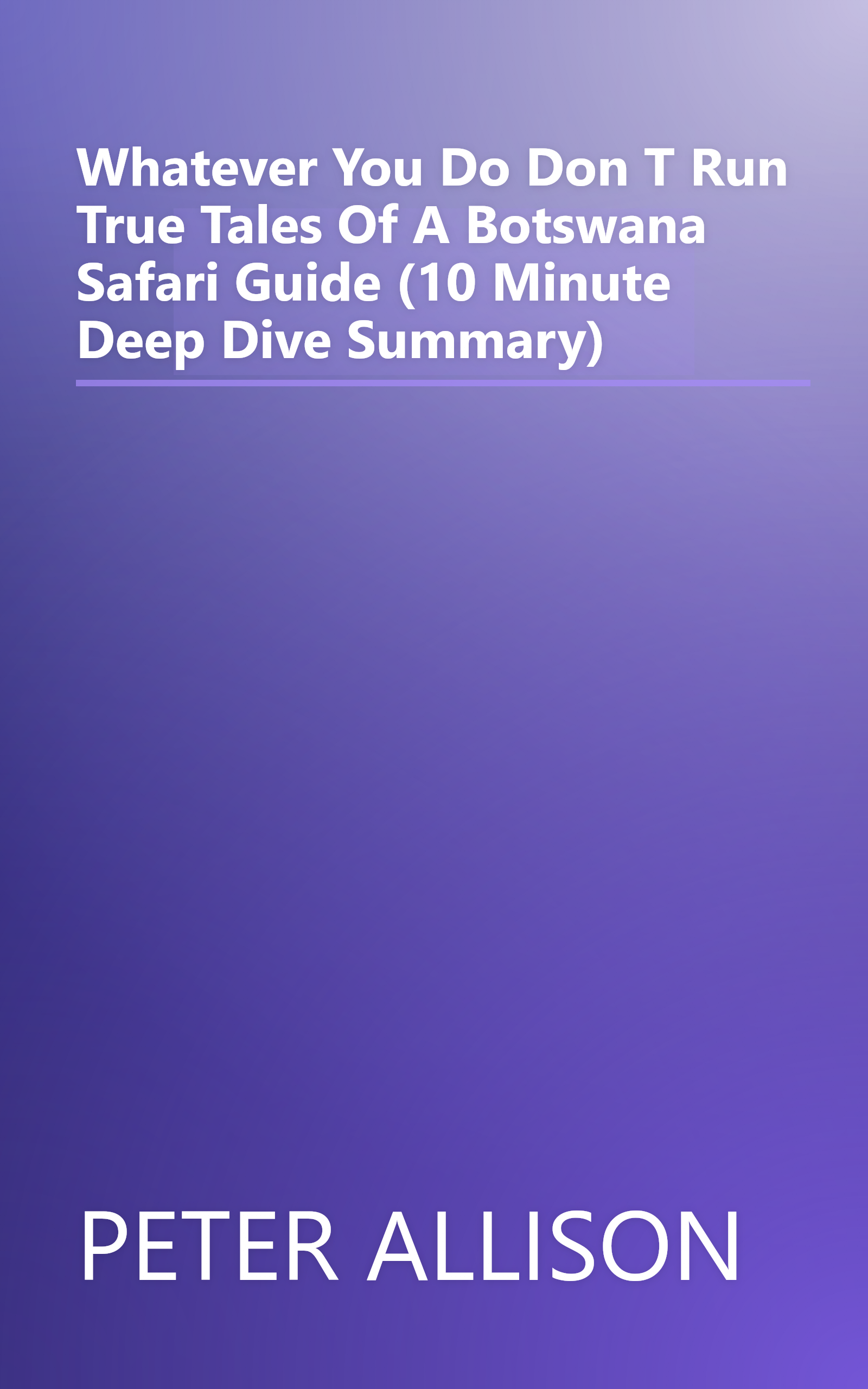 Whatever You Do  Don T Run  True Tales Of A Botswana Safari Guide (10 Minute   Deep Dive Summary) book cover