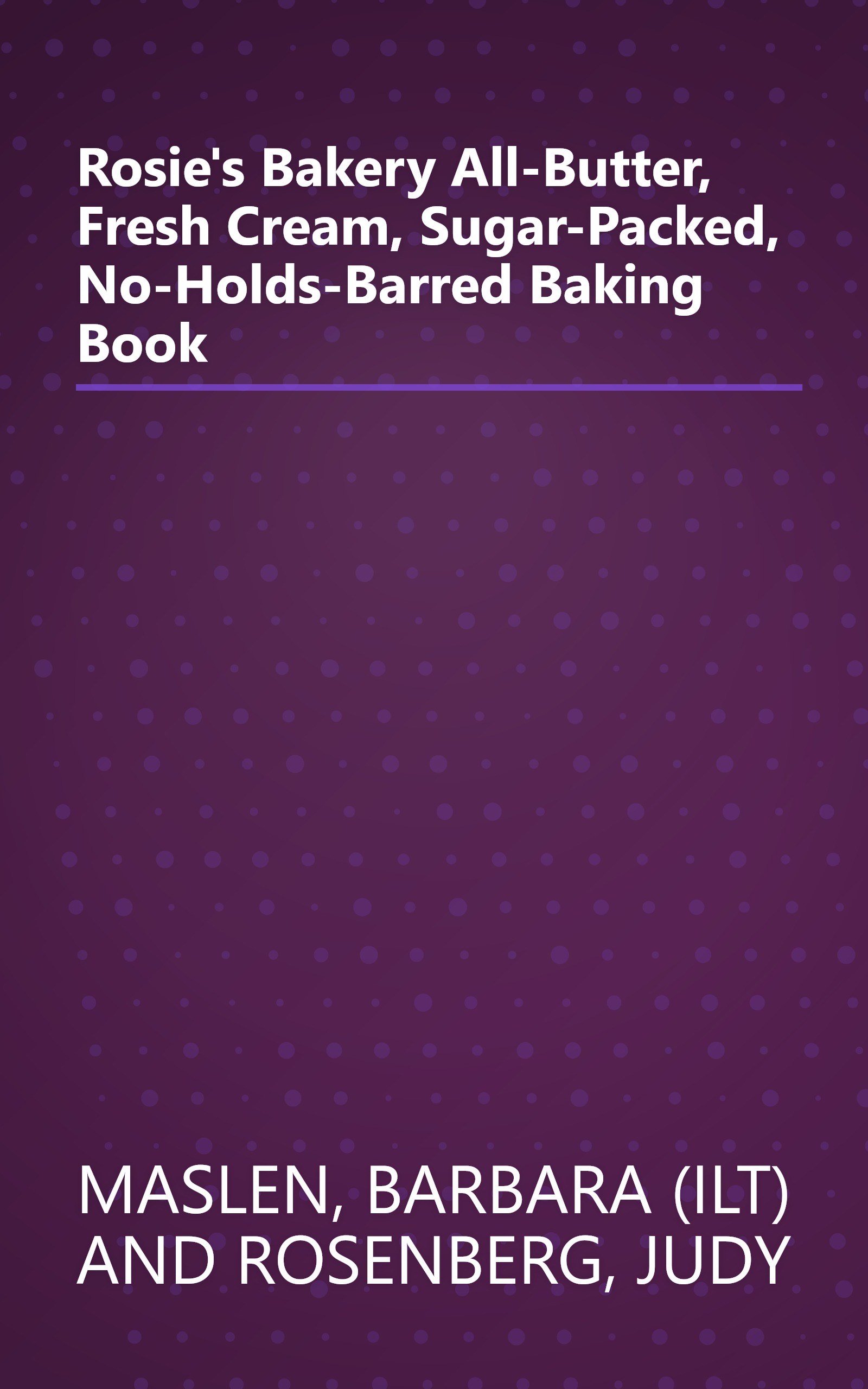 Rosie's Bakery All-Butter, Fresh Cream, Sugar-Packed, No-Holds-Barred Baking Book book cover