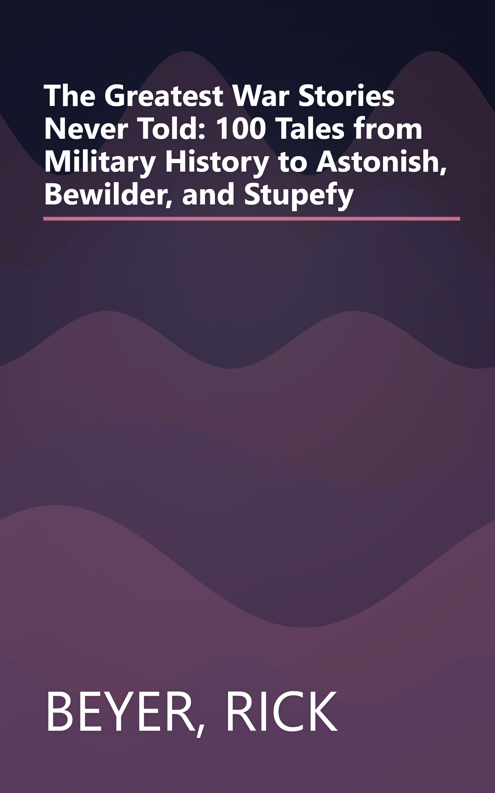 The Greatest War Stories Never Told: 100 Tales from Military History to Astonish, Bewilder, and Stupefy book cover