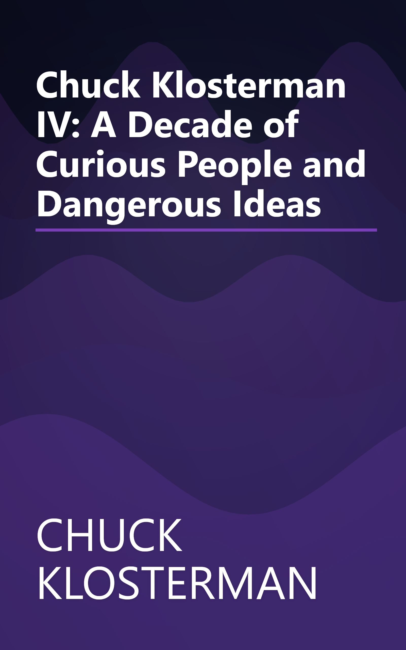 Chuck Klosterman IV: A Decade of Curious People and Dangerous Ideas book cover
