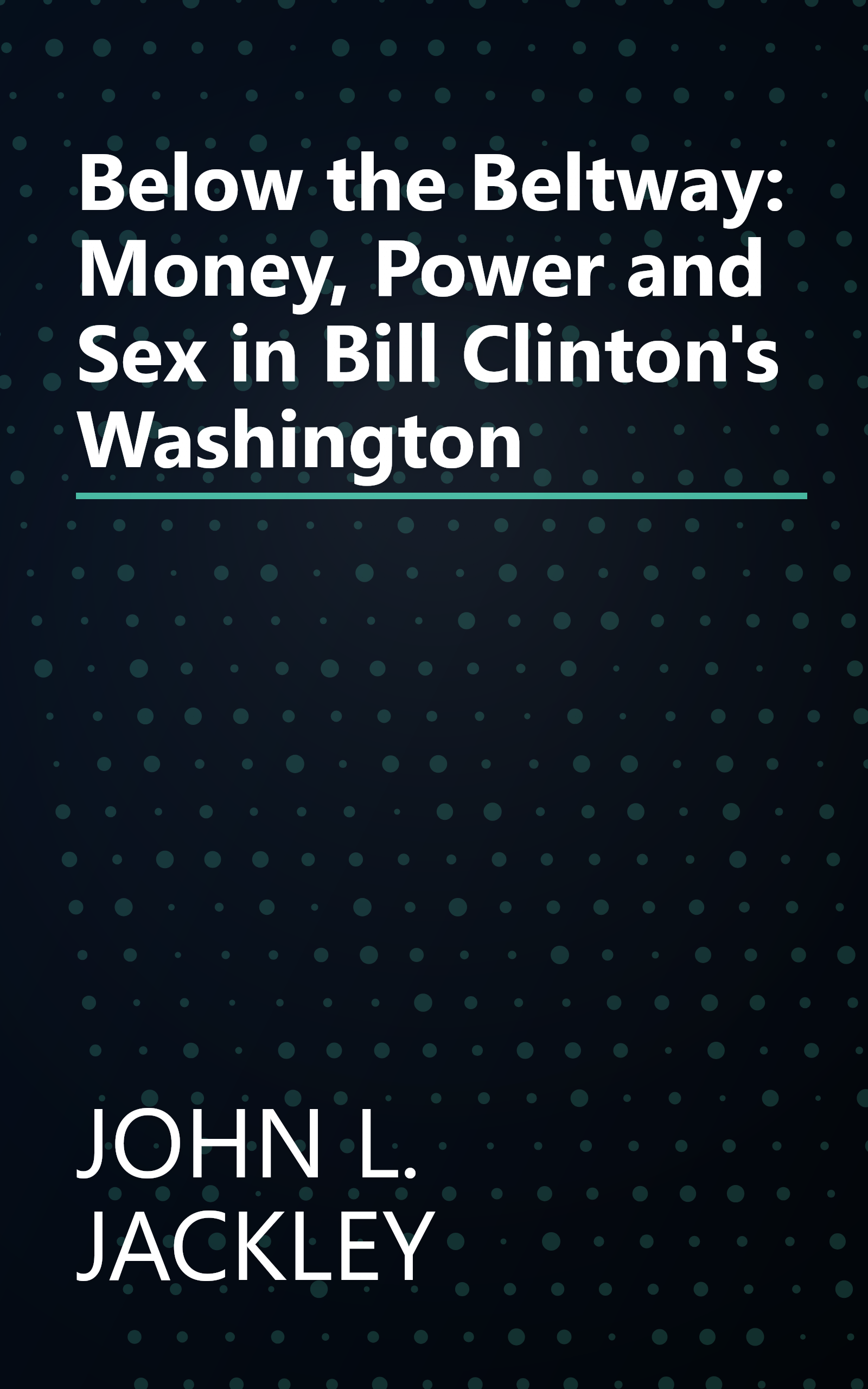 Below the Beltway: Money, Power and Sex in Bill Clinton's Washington book cover