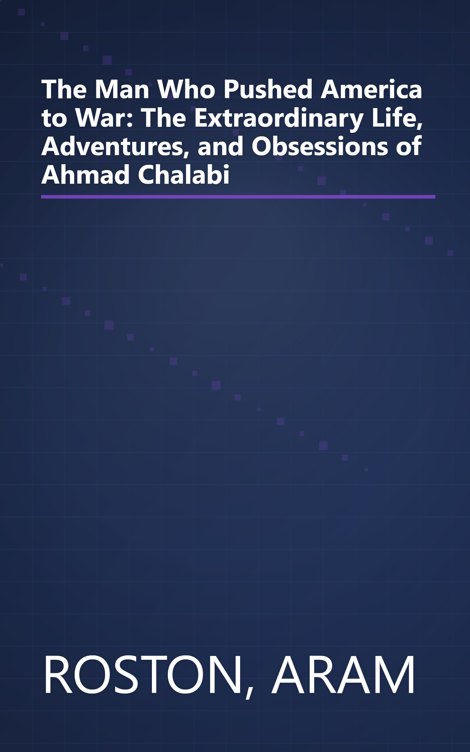 The Man Who Pushed America to War: The Extraordinary Life, Adventures, and Obsessions of Ahmad Chalabi book cover