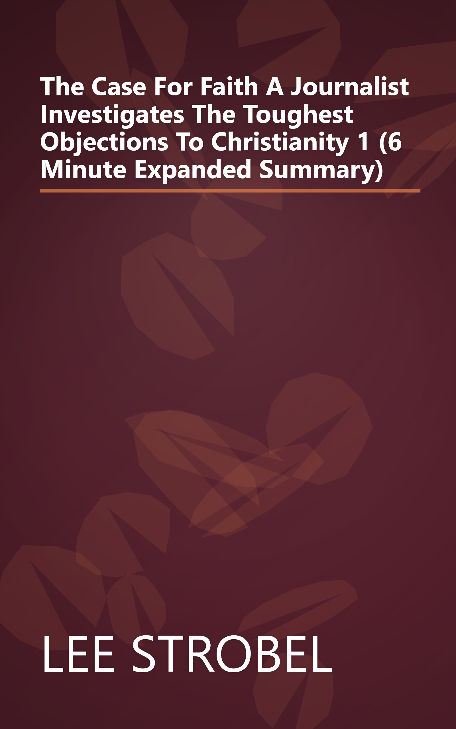 The Case For Faith  A Journalist Investigates The Toughest Objections To Christianity 1 (6 Minute   Expanded Summary) book cover