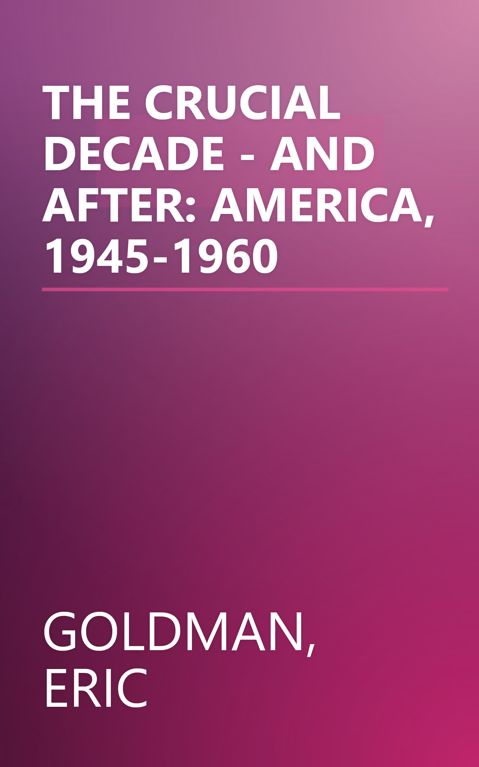 THE CRUCIAL DECADE - AND AFTER: AMERICA, 1945-1960 book cover
