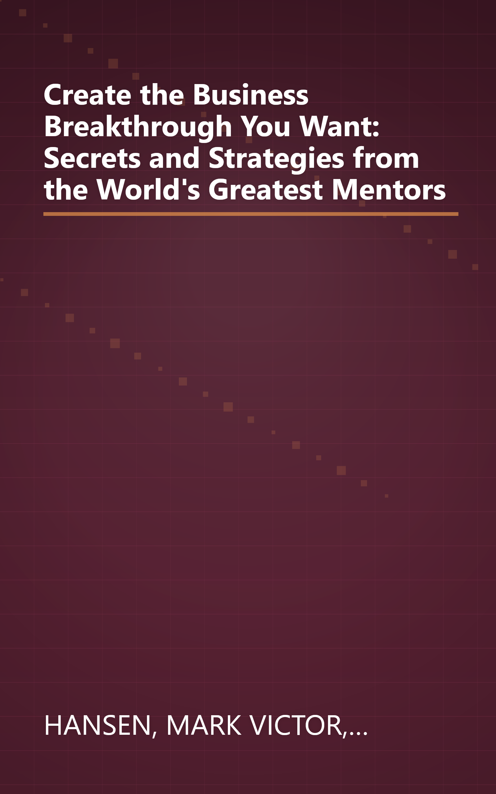 Create the Business Breakthrough You Want: Secrets and Strategies from the World's Greatest Mentors book cover