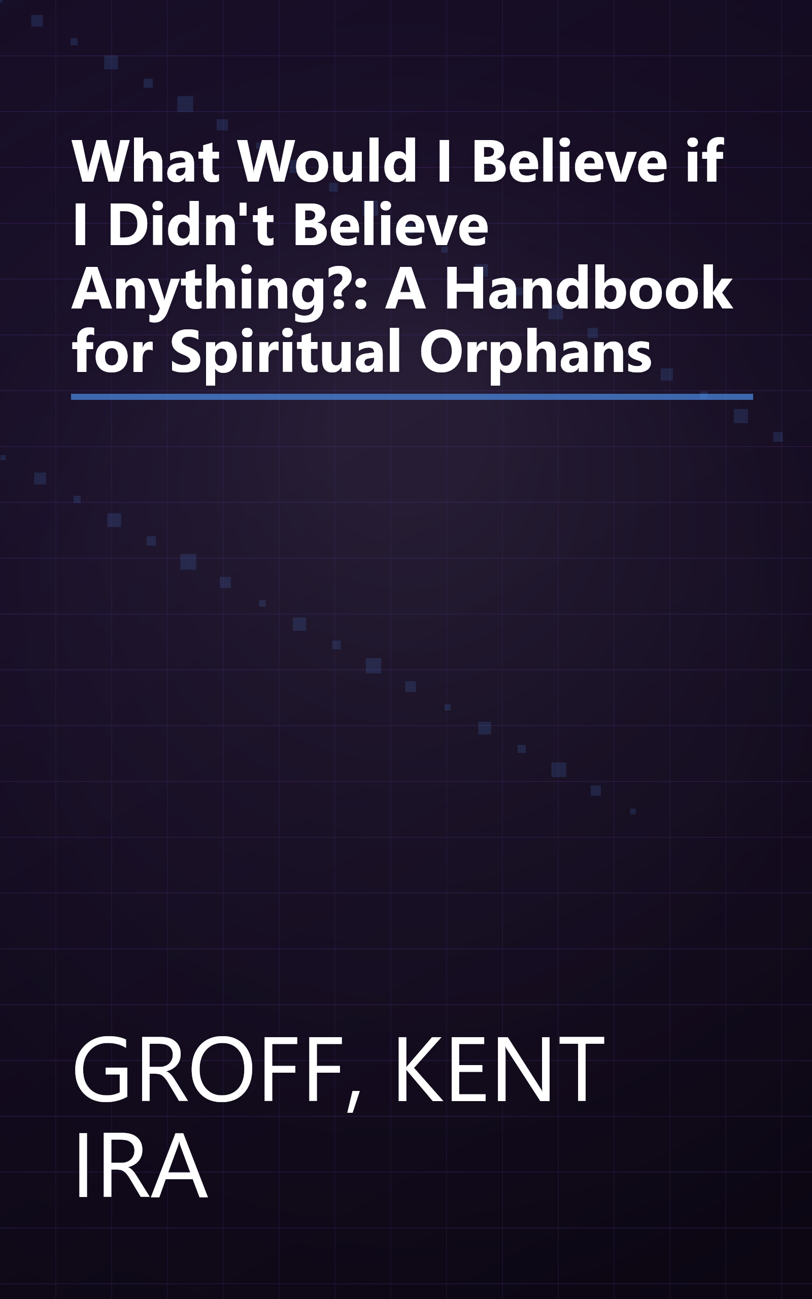 What Would I Believe if I Didn't Believe Anything?: A Handbook for Spiritual Orphans book cover