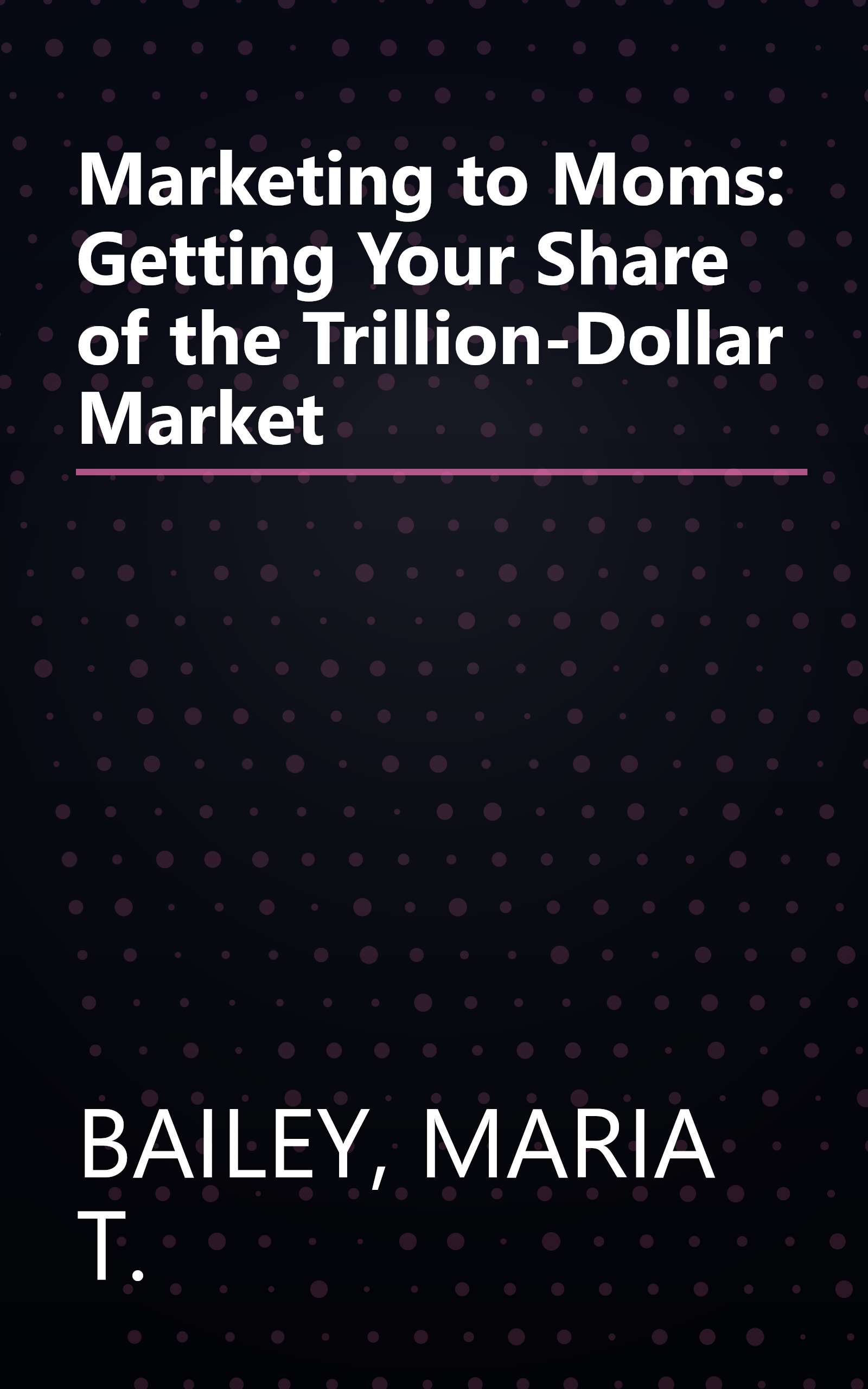 Marketing to Moms: Getting Your Share of the Trillion-Dollar Market book cover
