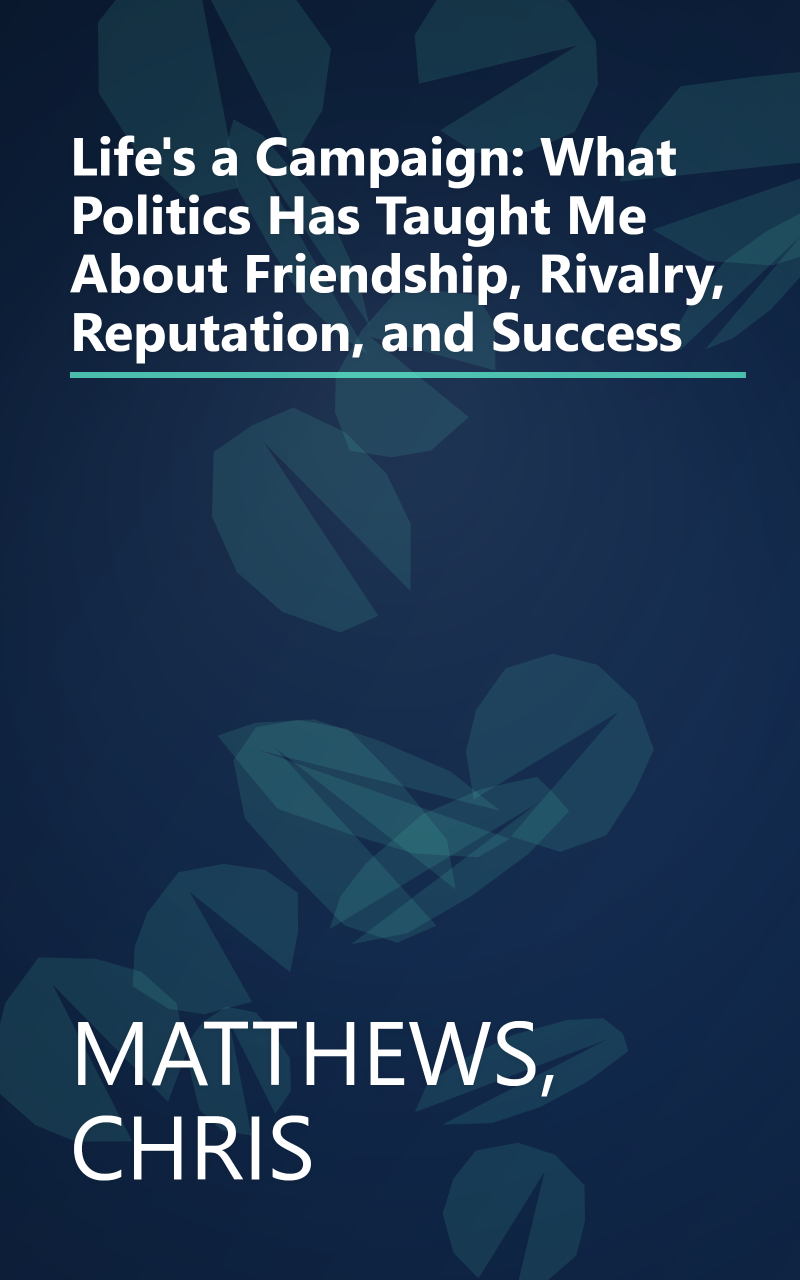 Life's a Campaign: What Politics Has Taught Me About Friendship, Rivalry, Reputation, and Success book cover