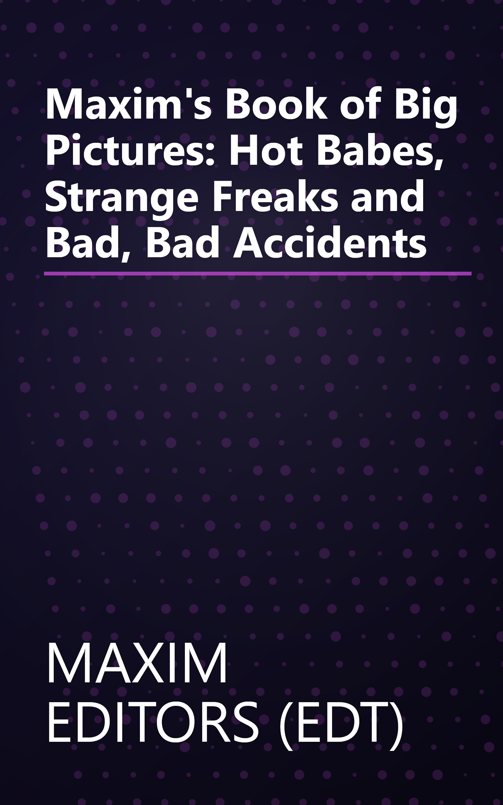 Maxim's Book of Big Pictures: Hot Babes, Strange Freaks and Bad, Bad Accidents book cover