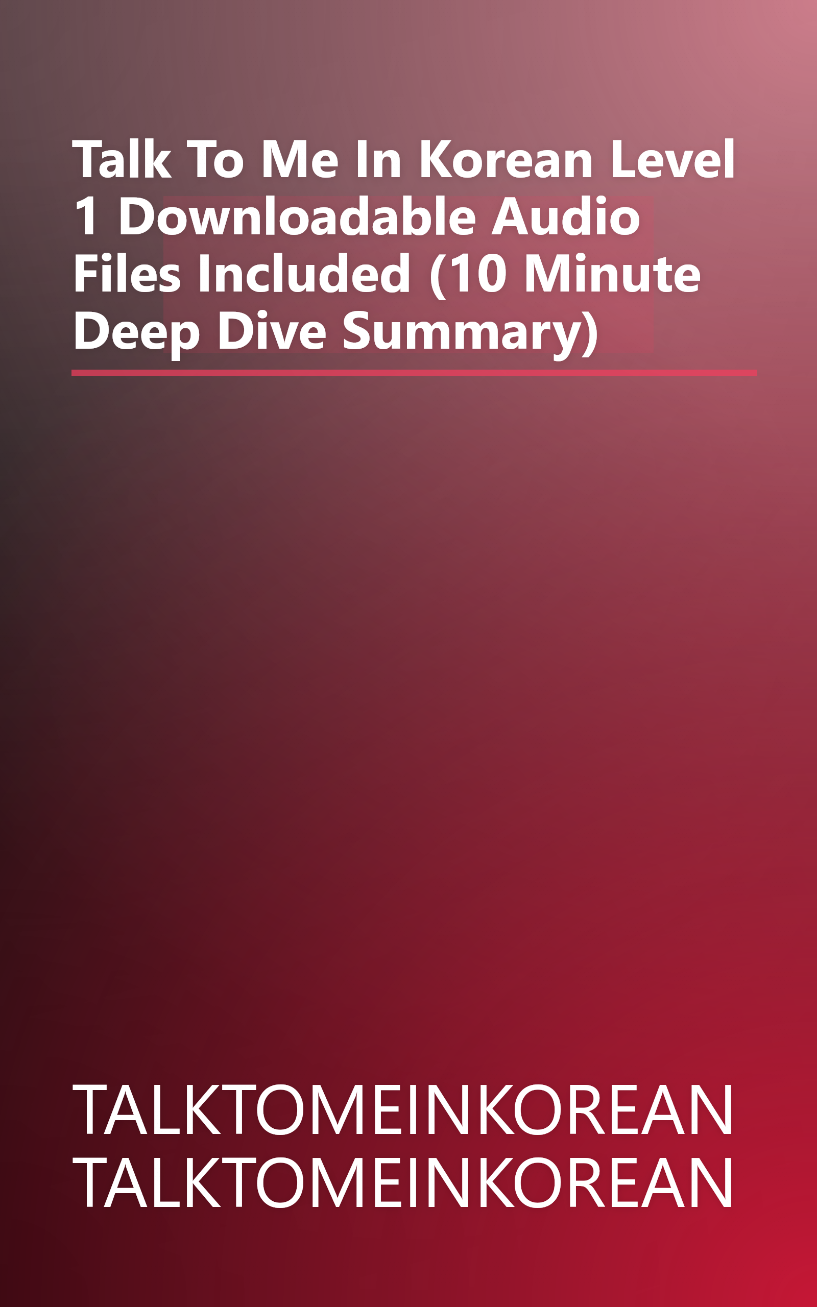 Talk To Me In Korean Level 1  Downloadable Audio Files Included  (10 Minute   Deep Dive Summary) book cover