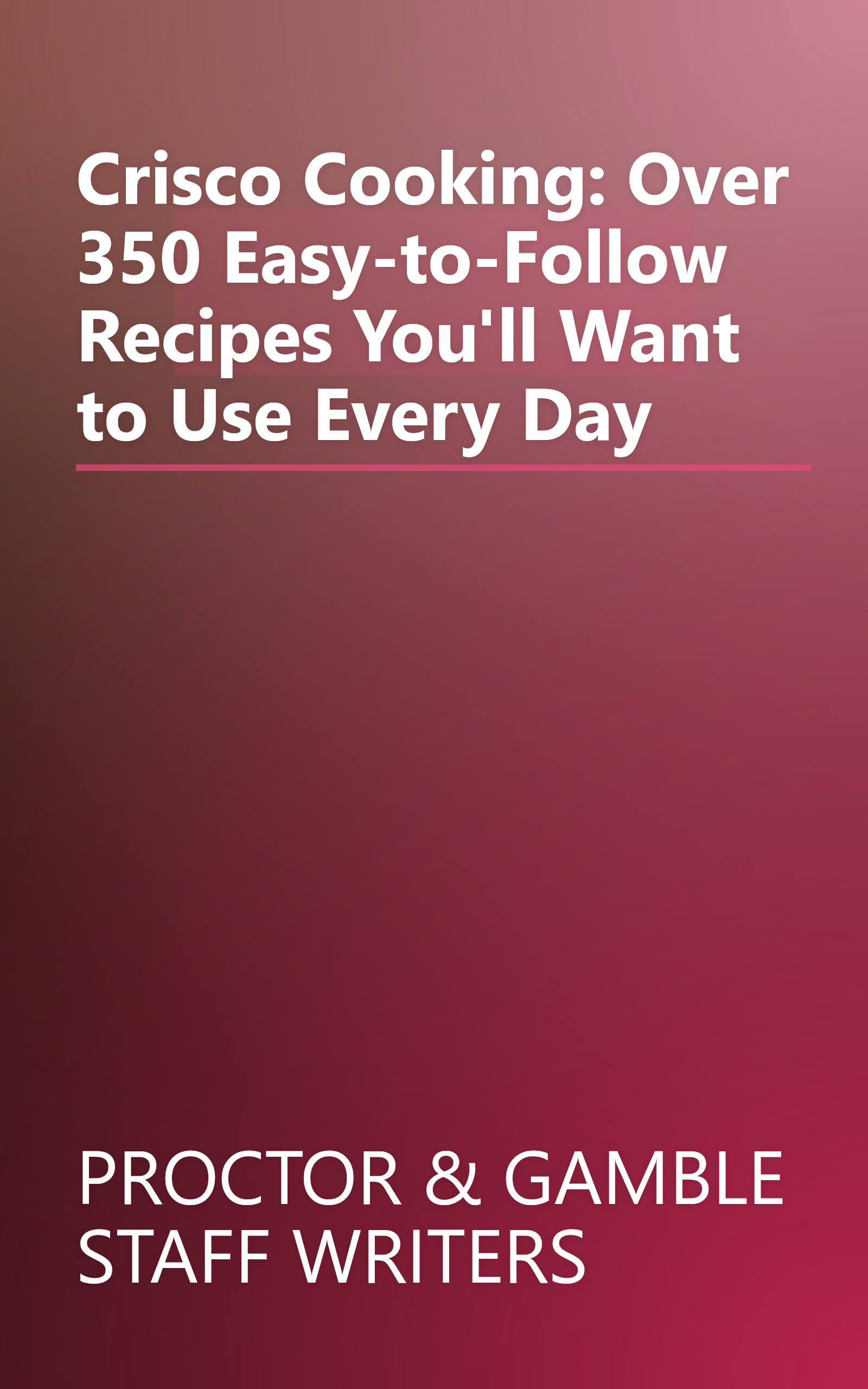 Crisco Cooking: Over 350 Easy-to-Follow Recipes You'll Want to Use Every Day book cover