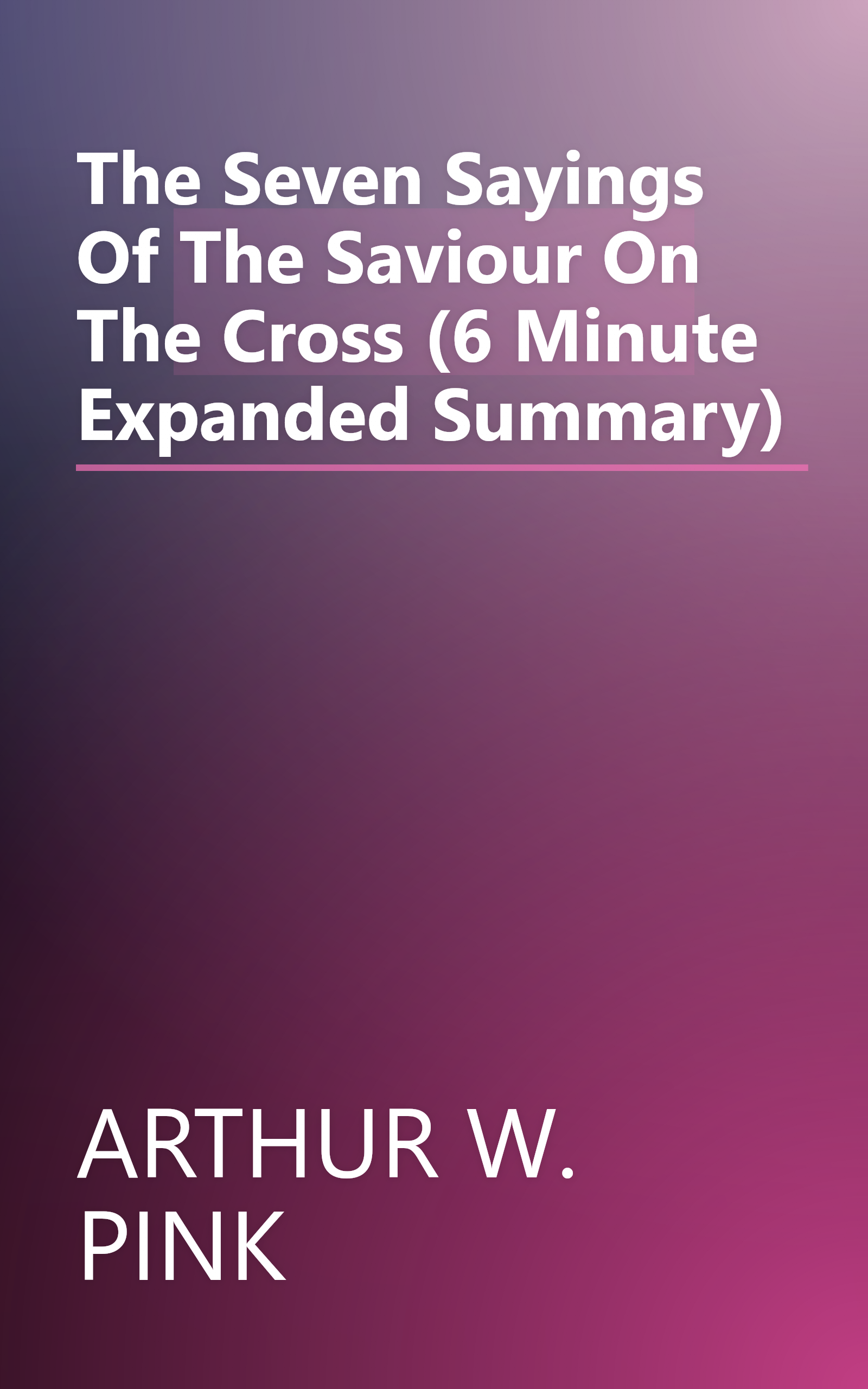 The Seven Sayings Of The Saviour On The Cross (6 Minute   Expanded Summary) book cover
