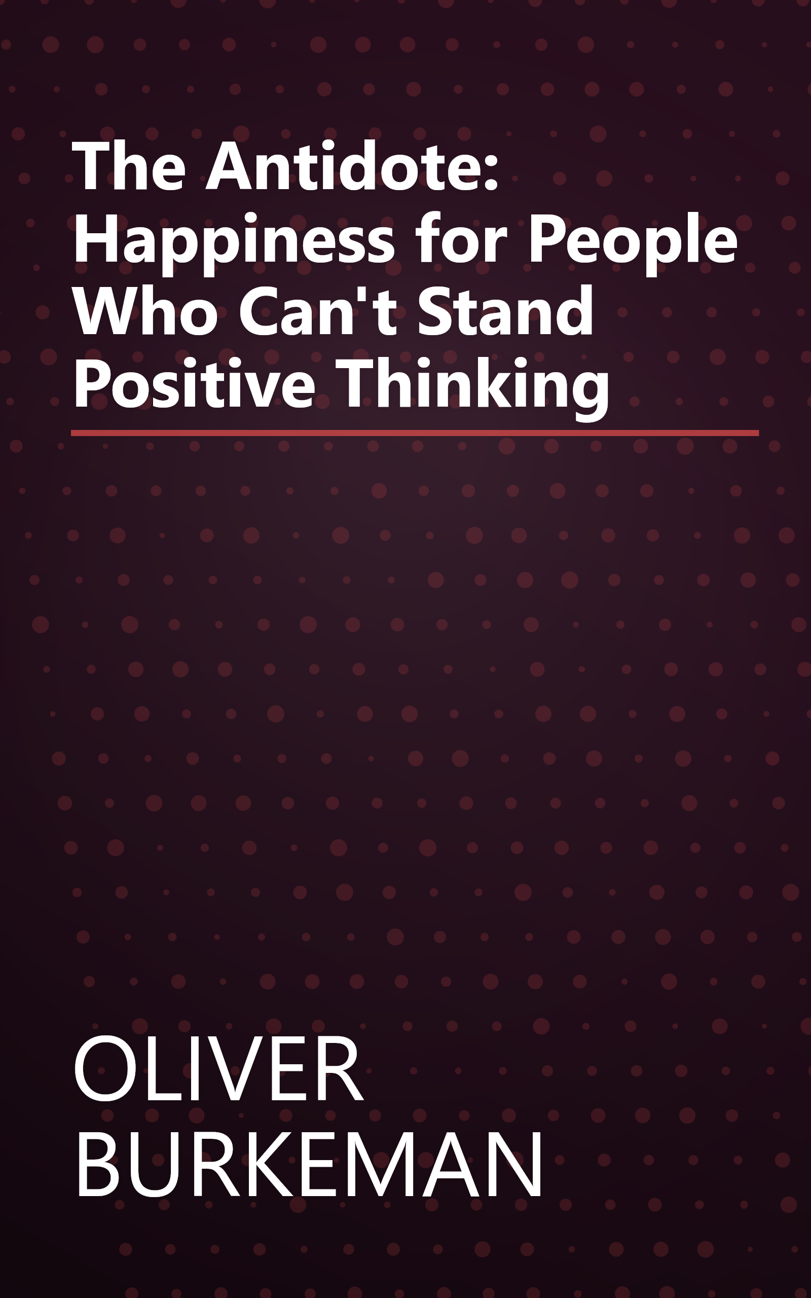 The Antidote: Happiness for People Who Can't Stand Positive Thinking book cover