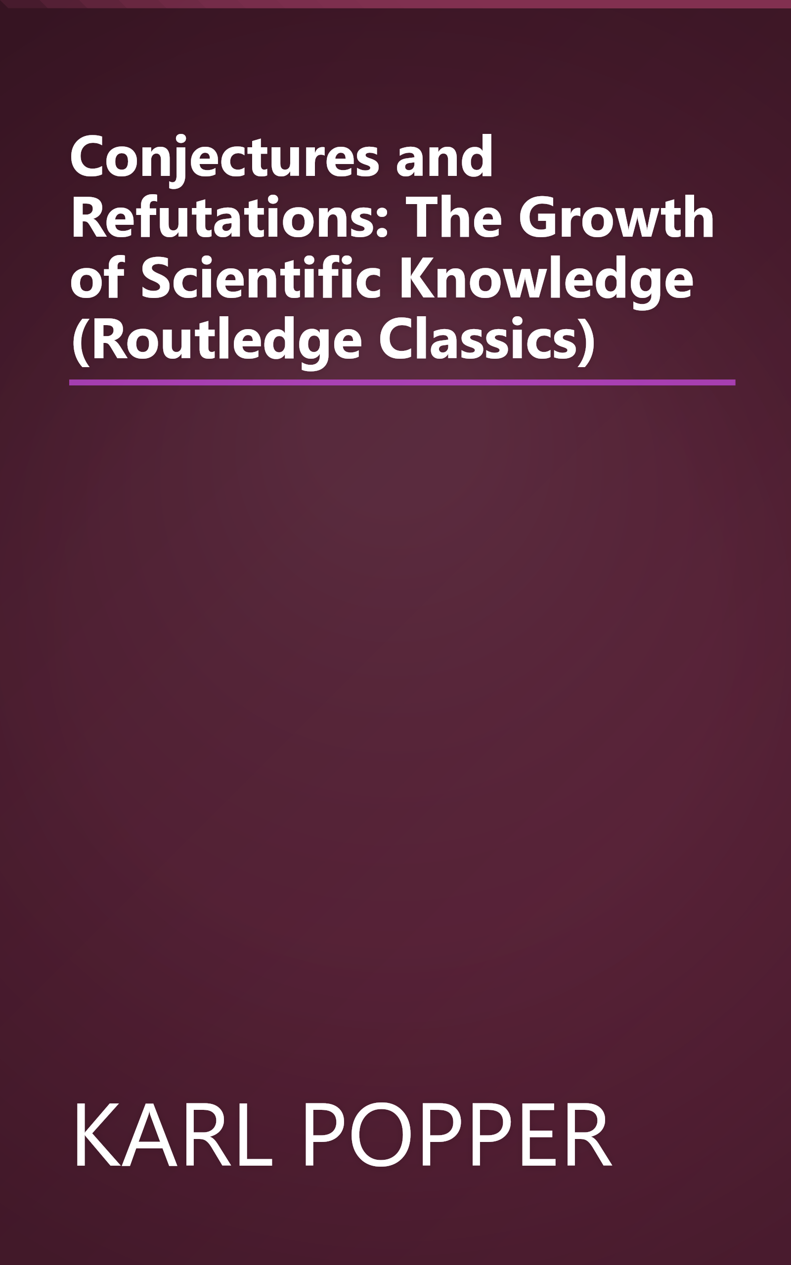 Conjectures and Refutations: The Growth of Scientific Knowledge (Routledge Classics) book cover