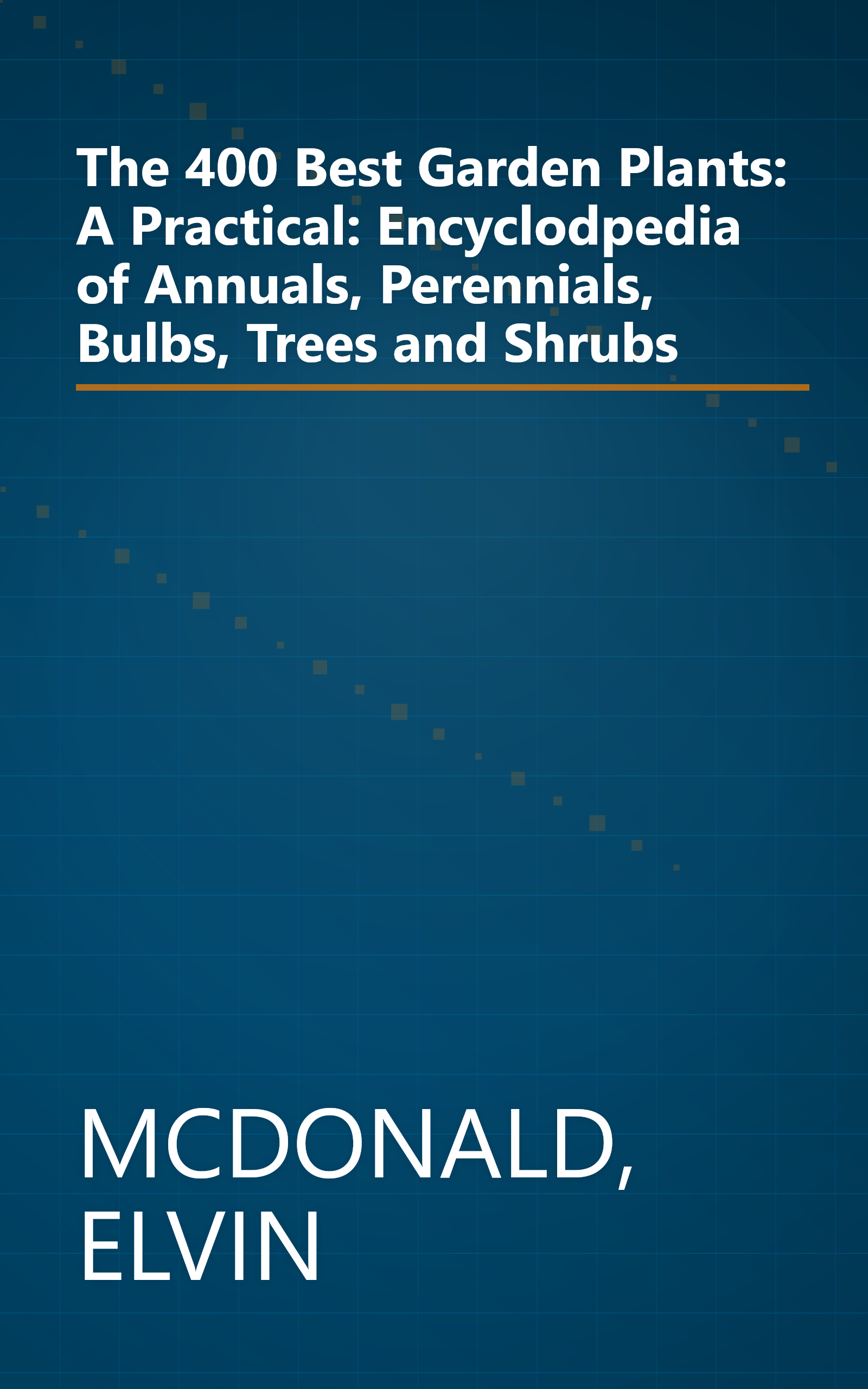 The 400 Best Garden Plants: A Practical: Encyclodpedia of Annuals, Perennials, Bulbs, Trees and Shrubs book cover