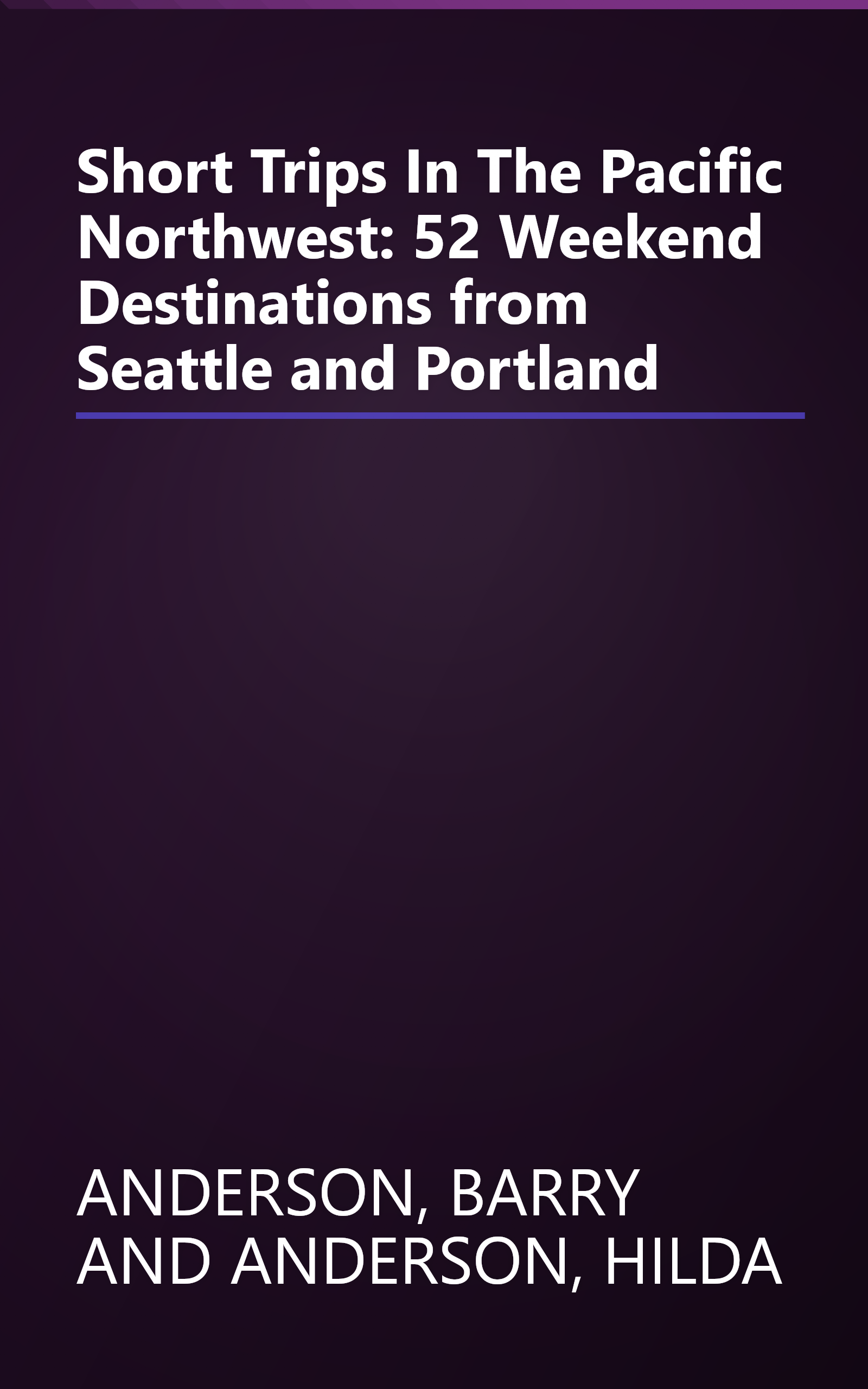 Short Trips In The Pacific Northwest: 52 Weekend Destinations from Seattle and Portland book cover
