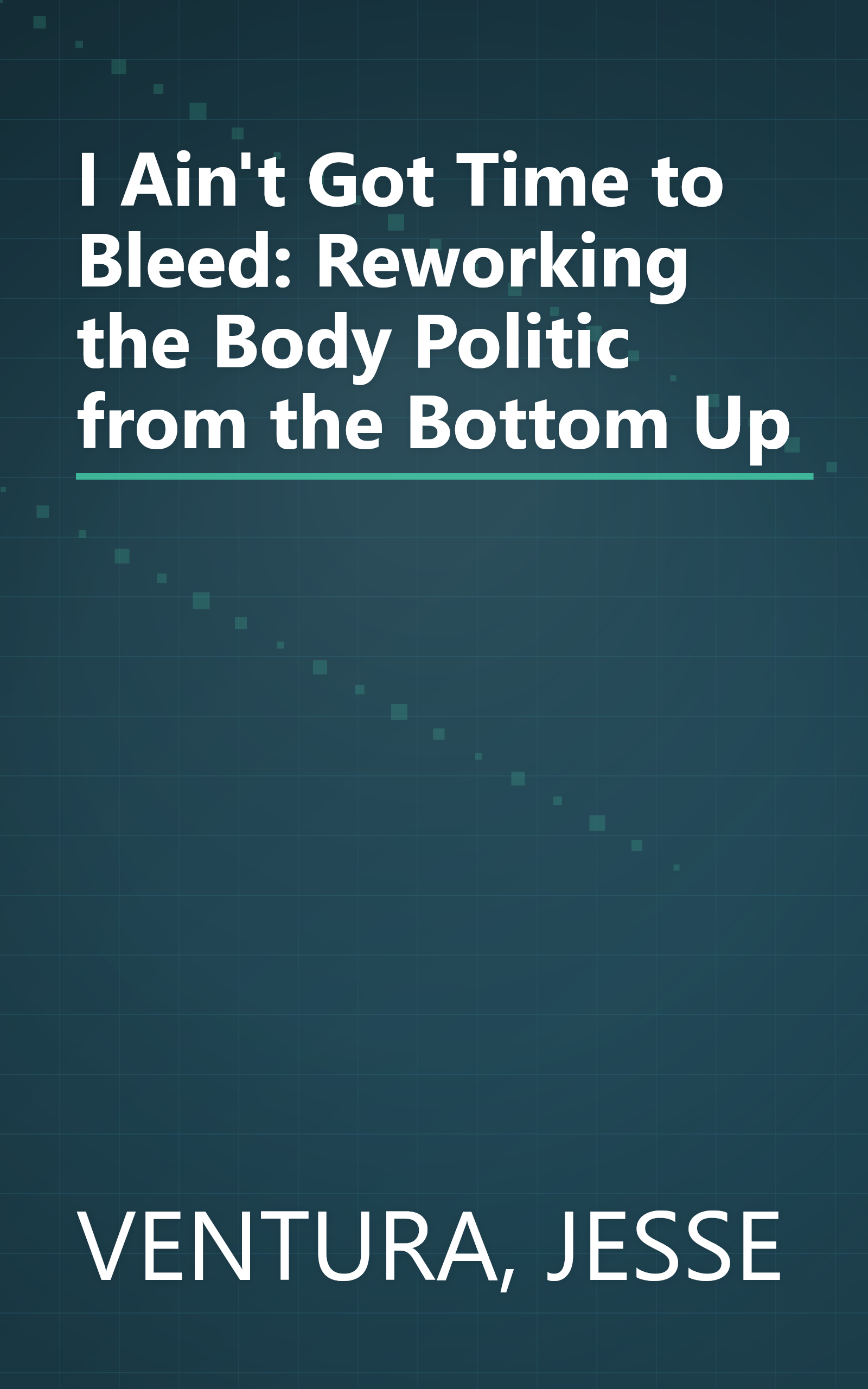 I Ain't Got Time to Bleed: Reworking the Body Politic from the Bottom Up book cover