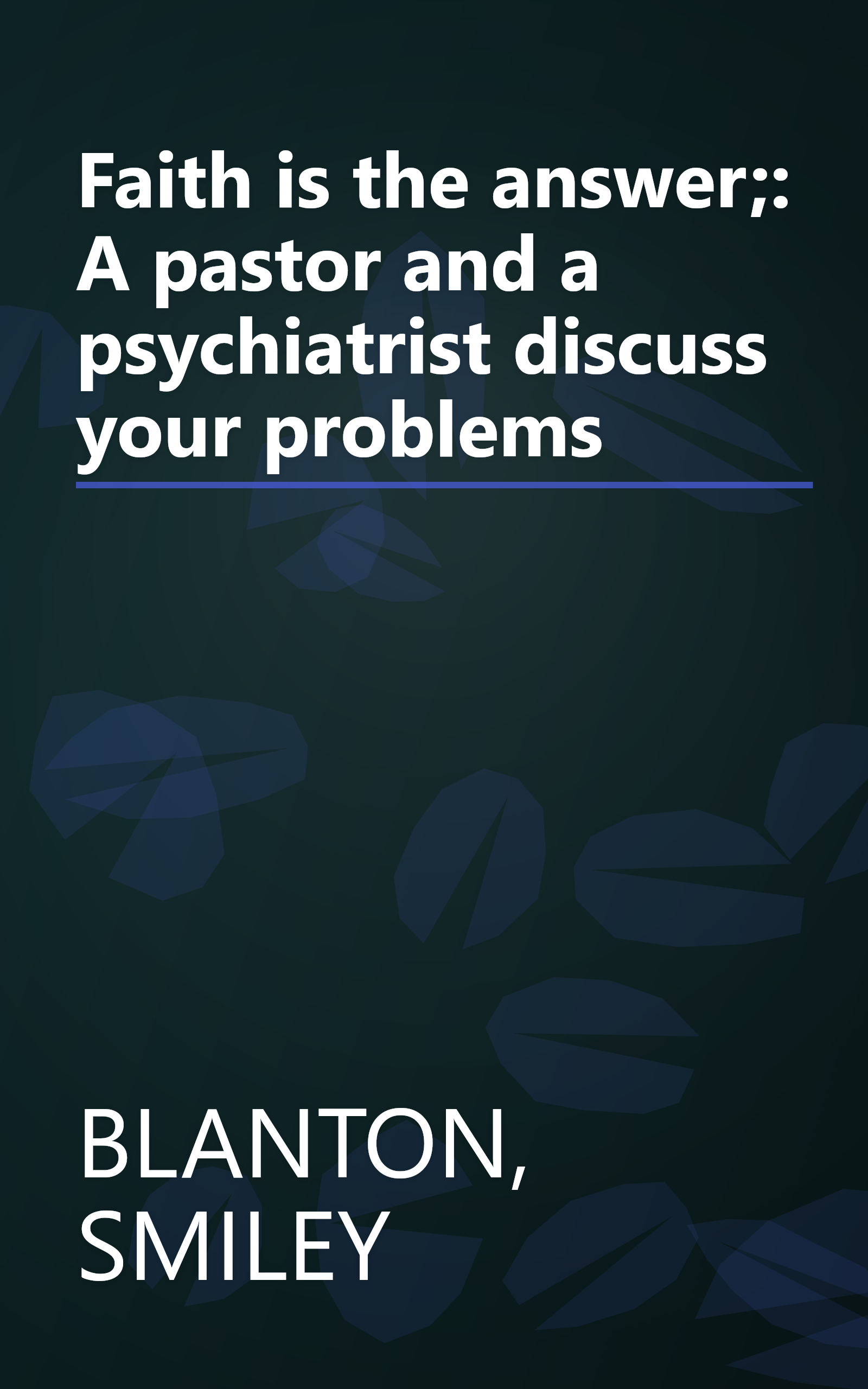 Faith is the answer;: A pastor and a psychiatrist discuss your problems book cover